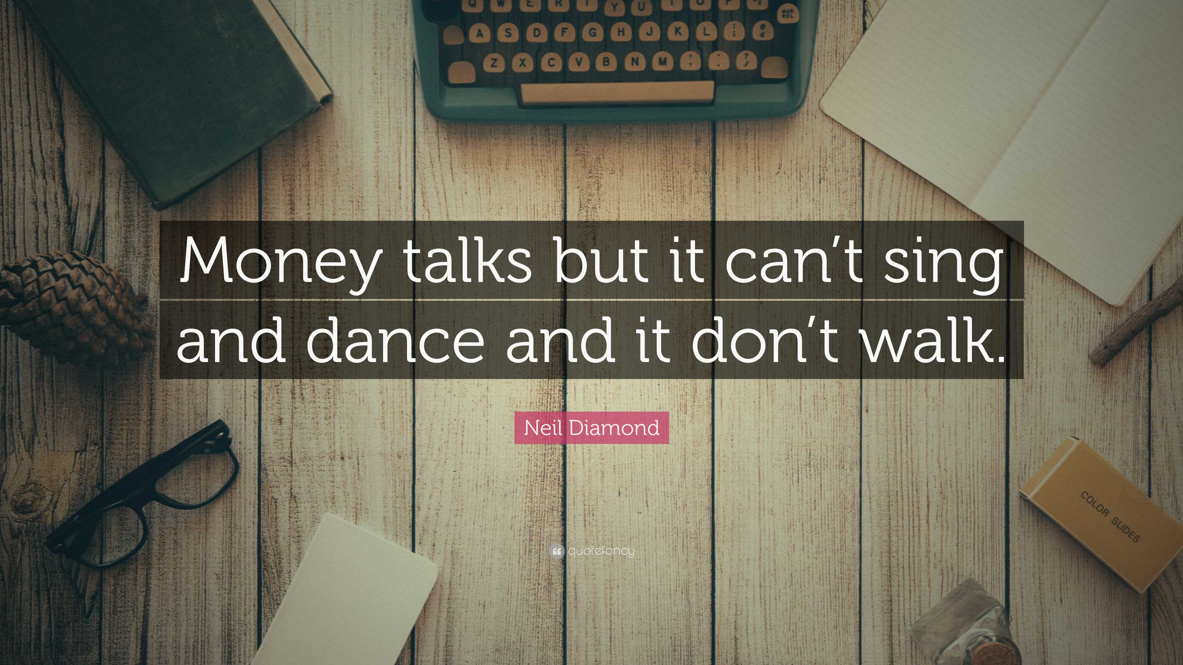 Neil Diamond Quote: “Money talks but it can’t sing and dance and it don ...