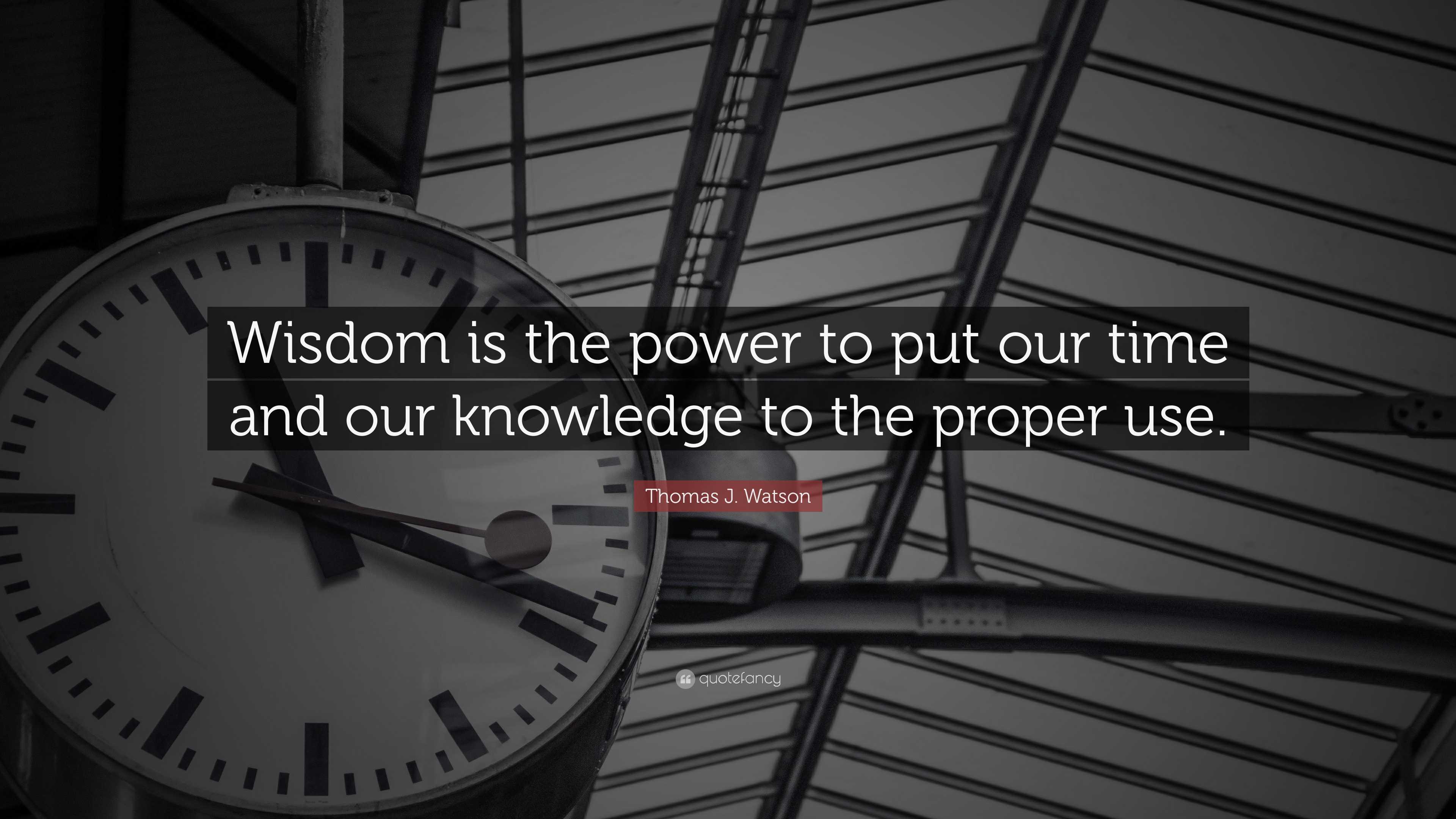 Thomas J. Watson Quote: “Wisdom is the power to put our time and our ...