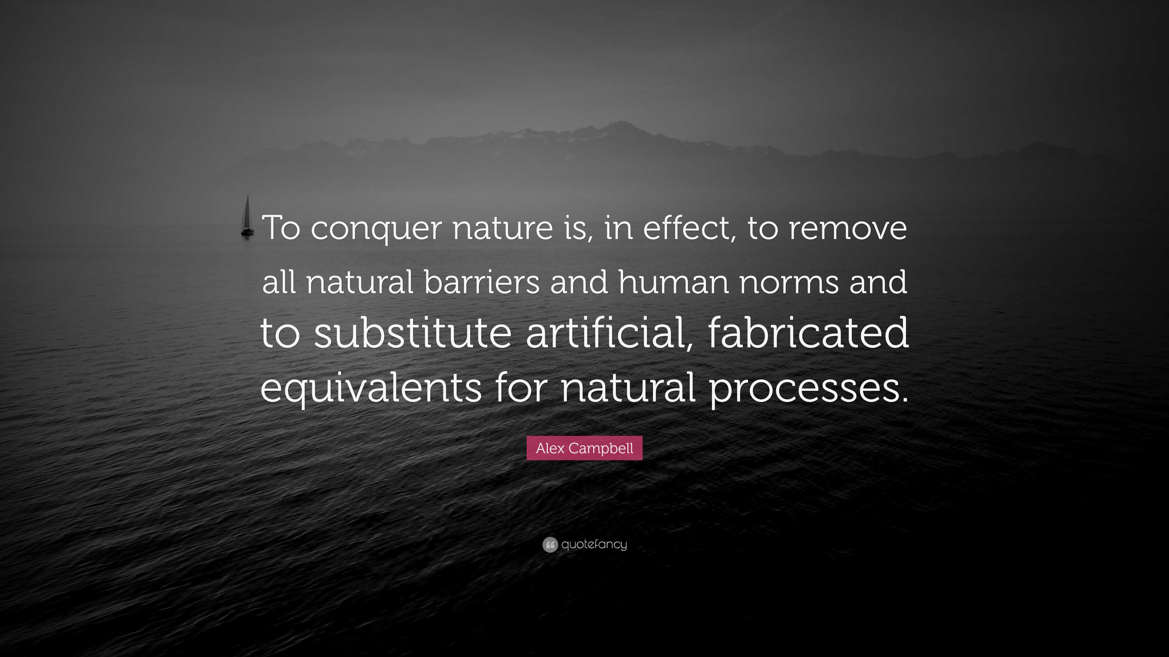 Alex Campbell Quote: “To conquer nature is, in effect, to remove all ...