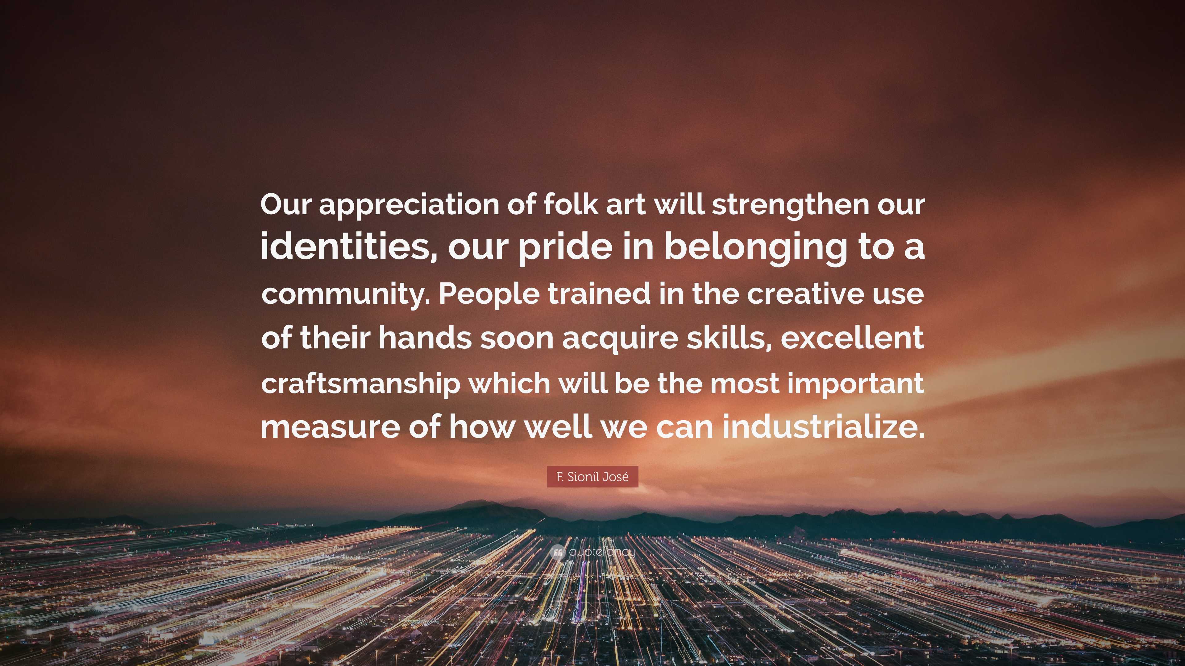 F. Sionil José Quote: “Our appreciation of folk art will strengthen our ...