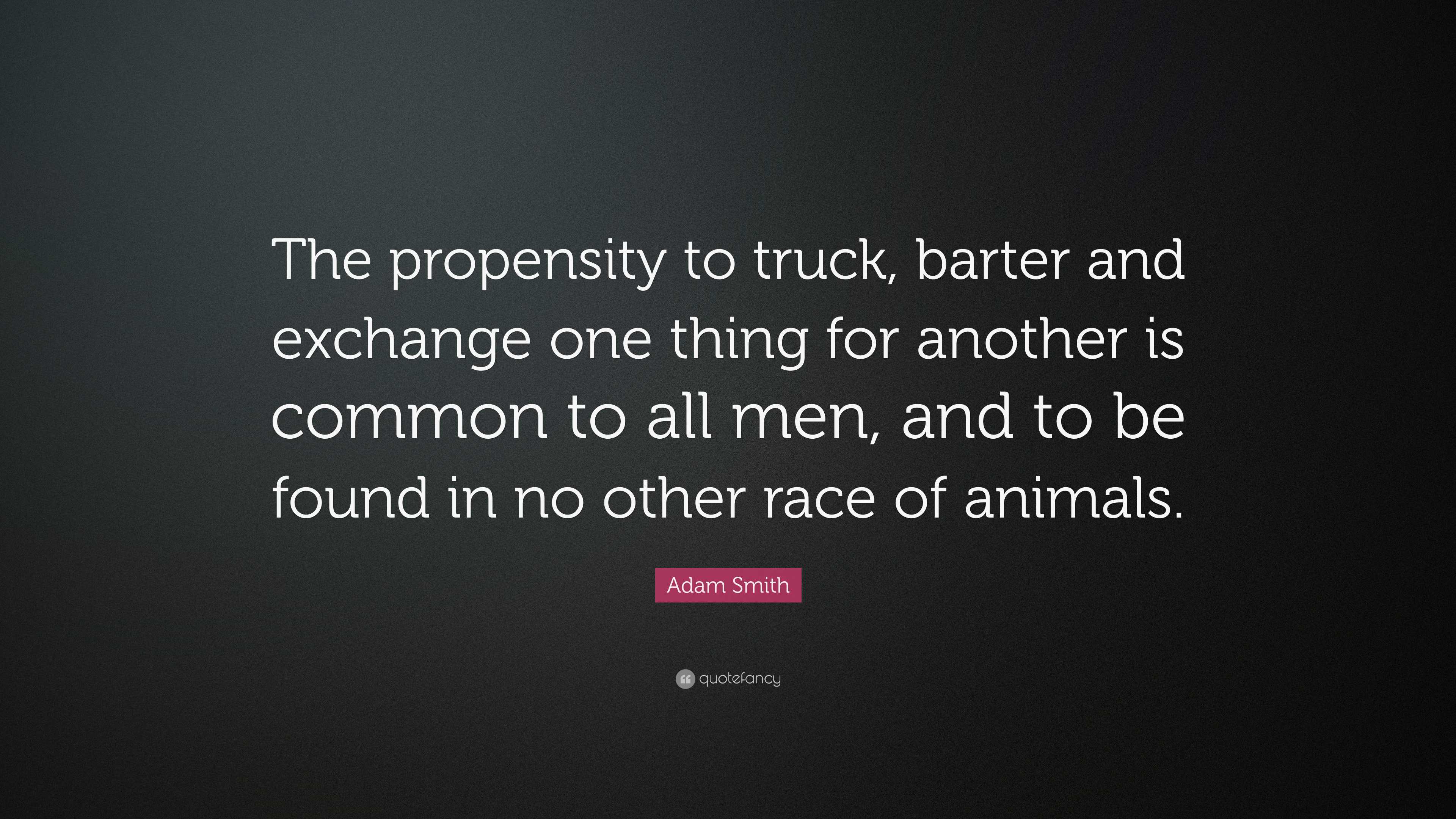 Adam Smith Quote: “The propensity to truck, barter and exchange one ...