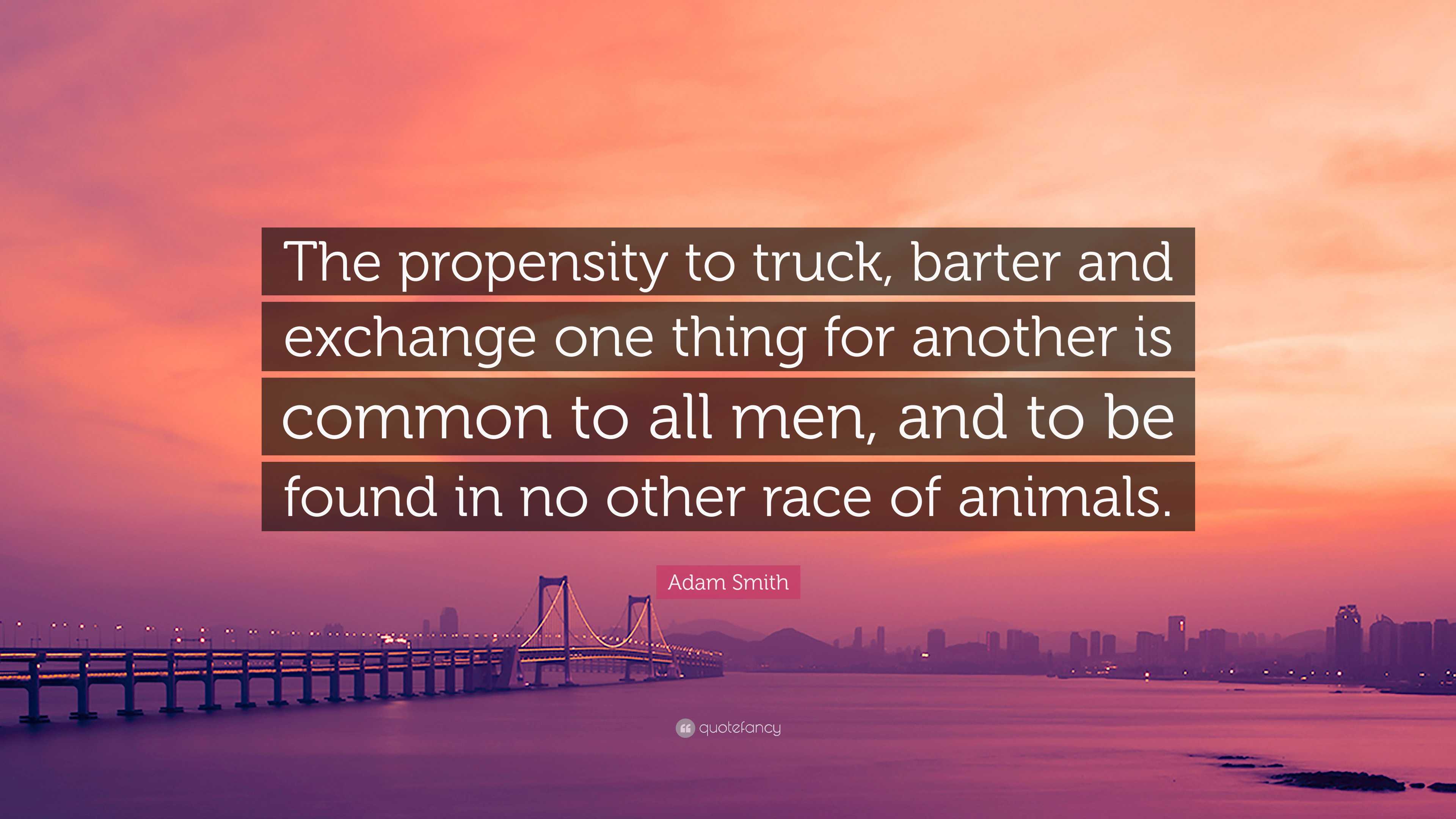 Adam Smith Quote: “The propensity to truck, barter and exchange one ...
