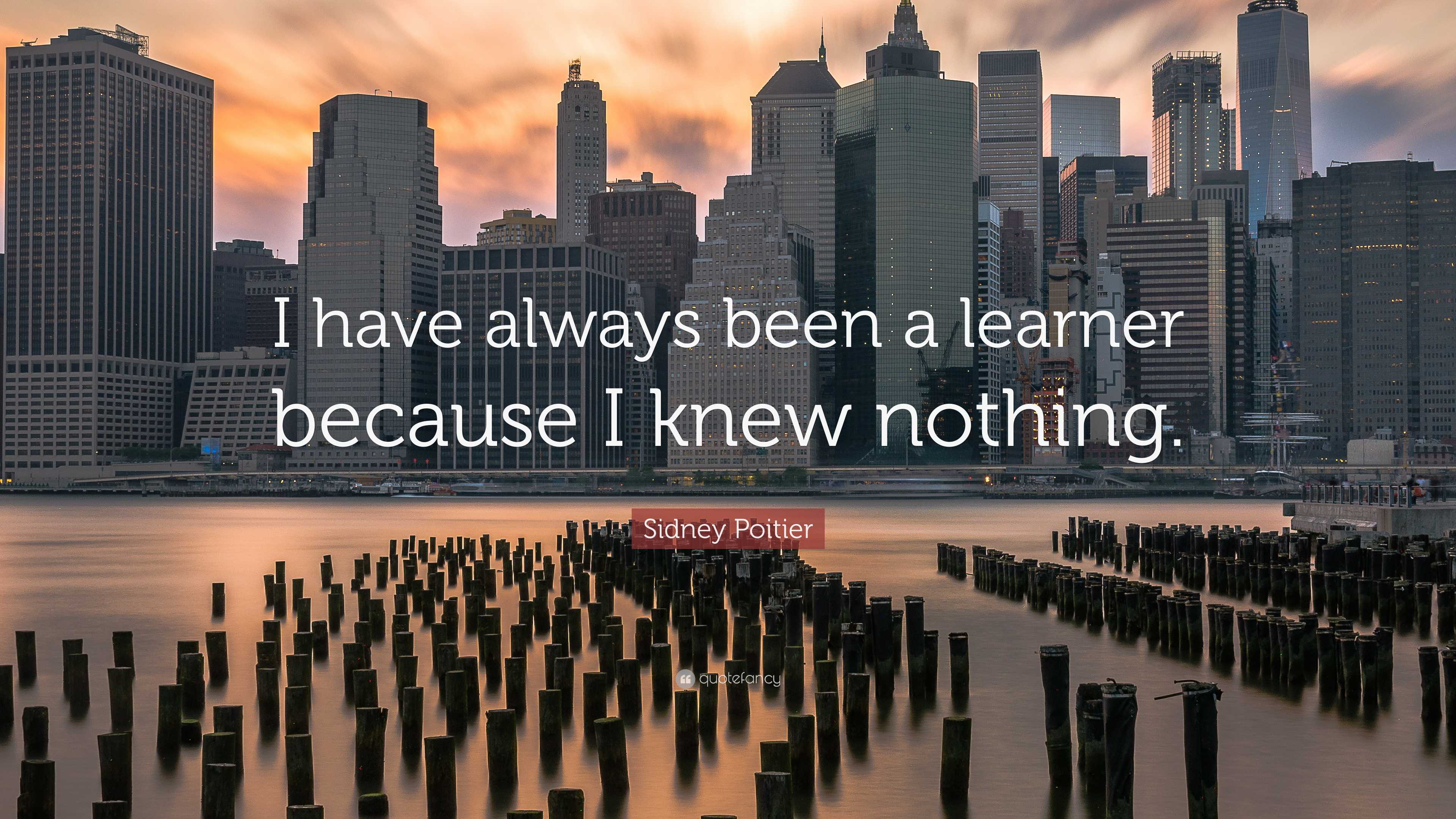 Sidney Poitier Quote: “I have always been a learner because I knew ...