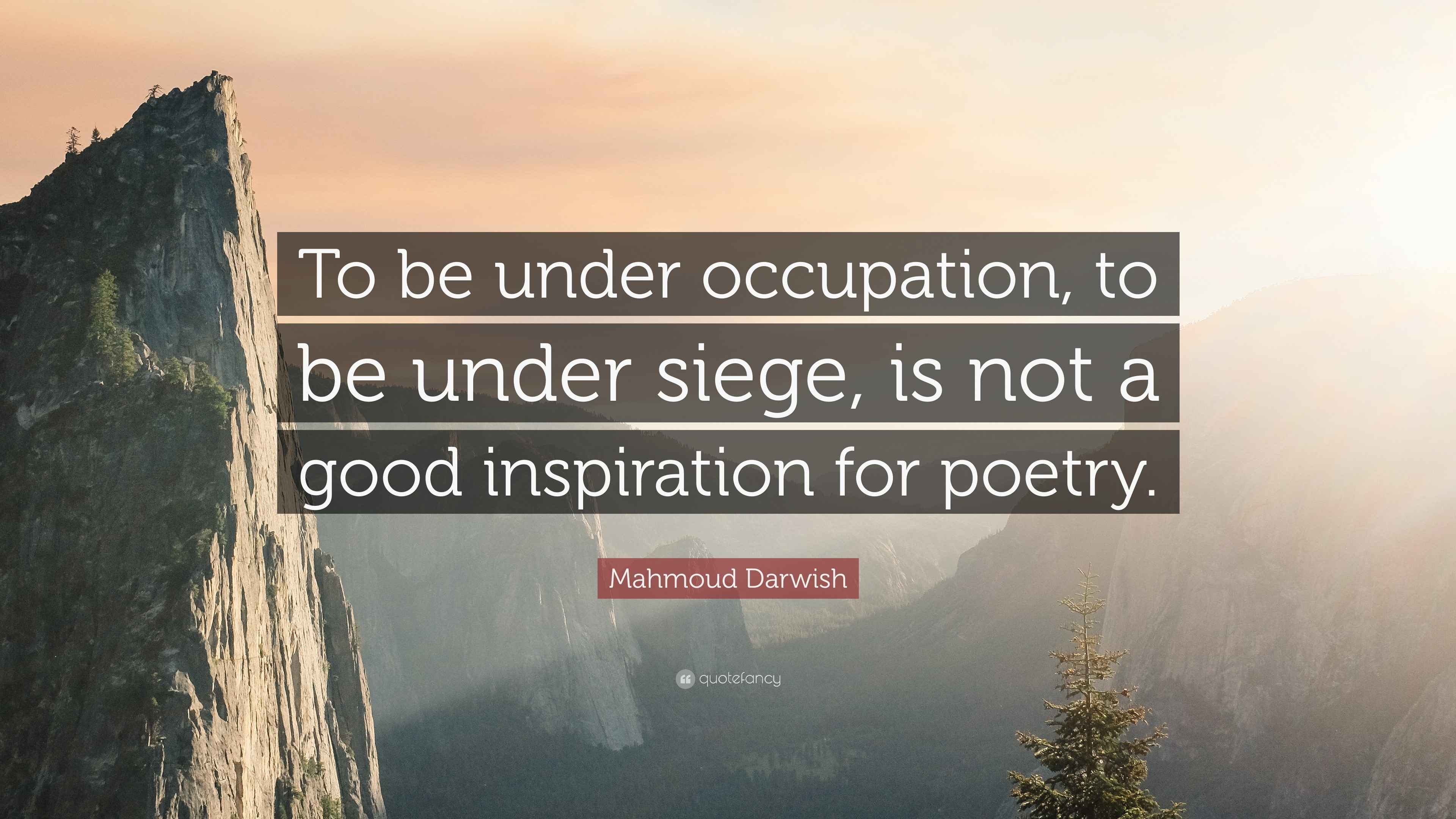 Mahmoud Darwish Quote: “To be under occupation, to be under siege, is ...