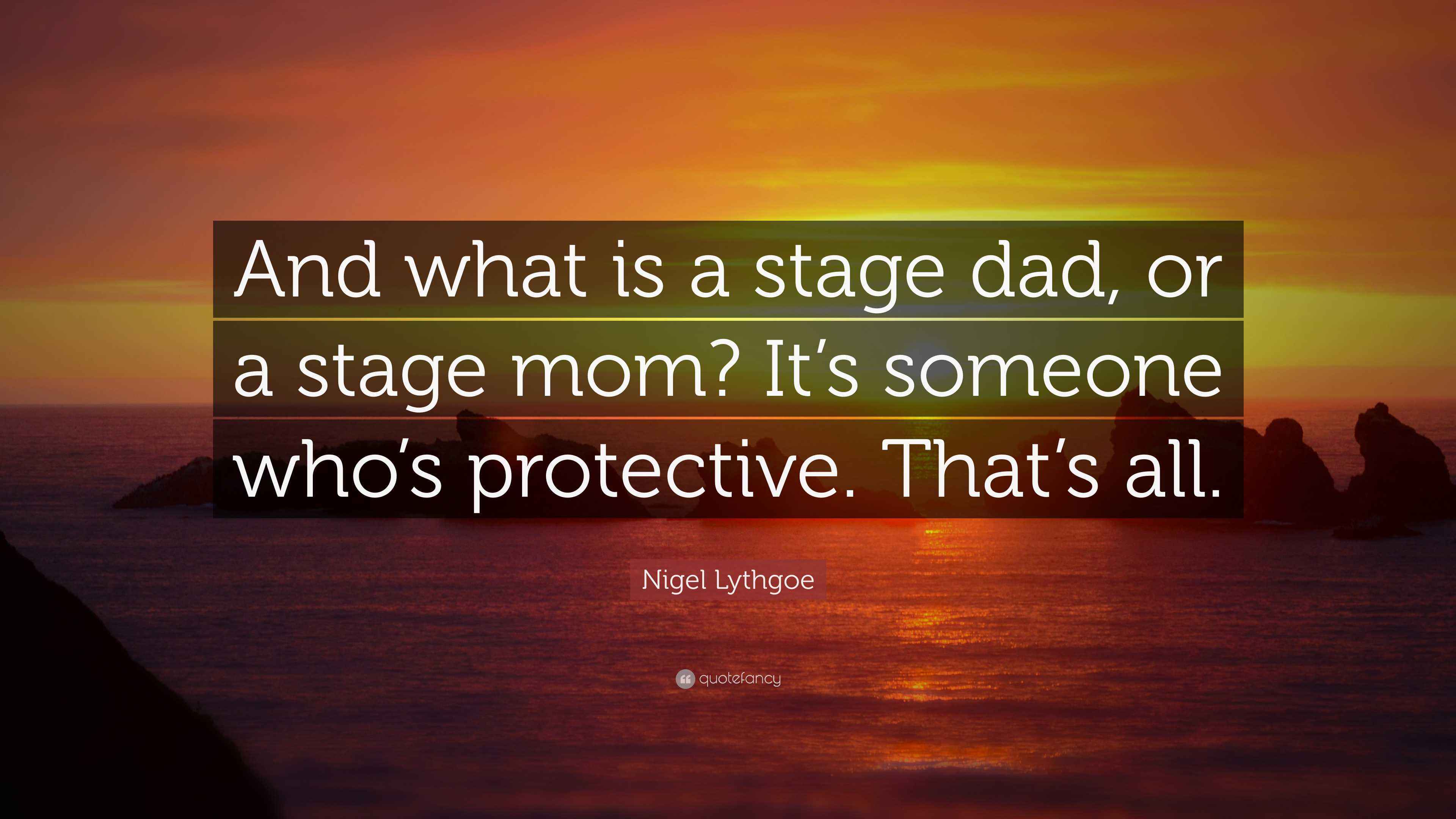 Nigel Lythgoe Quote: “And what is a stage dad, or a stage mom? It’s ...