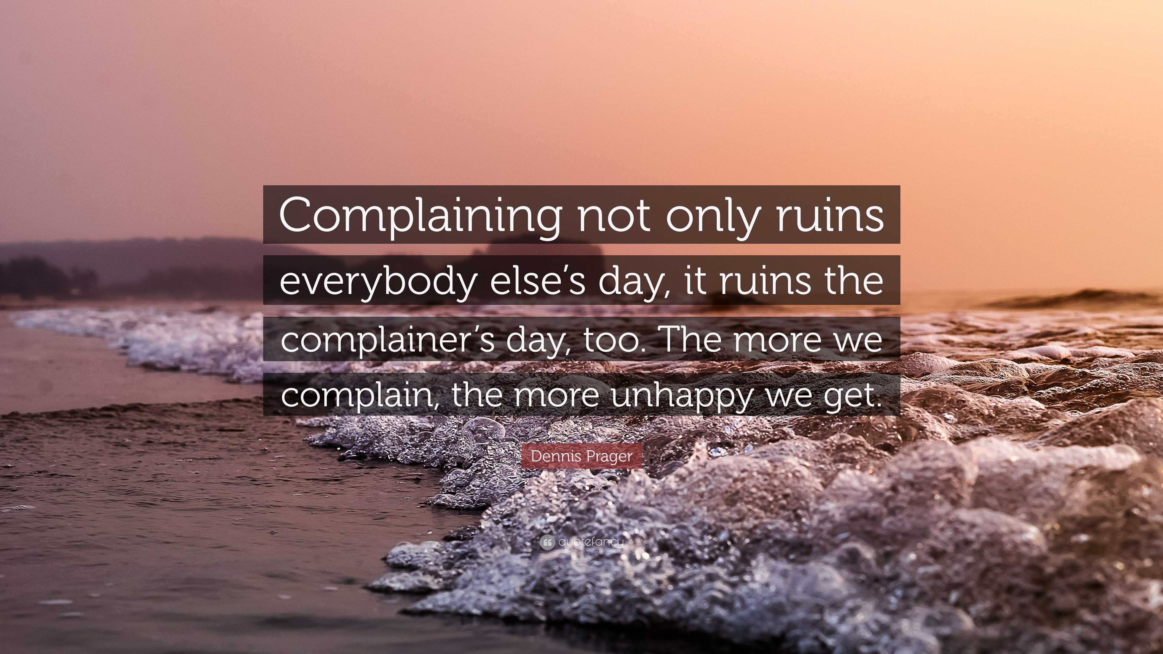 Dennis Prager Quote: “Complaining not only ruins everybody else’s day ...