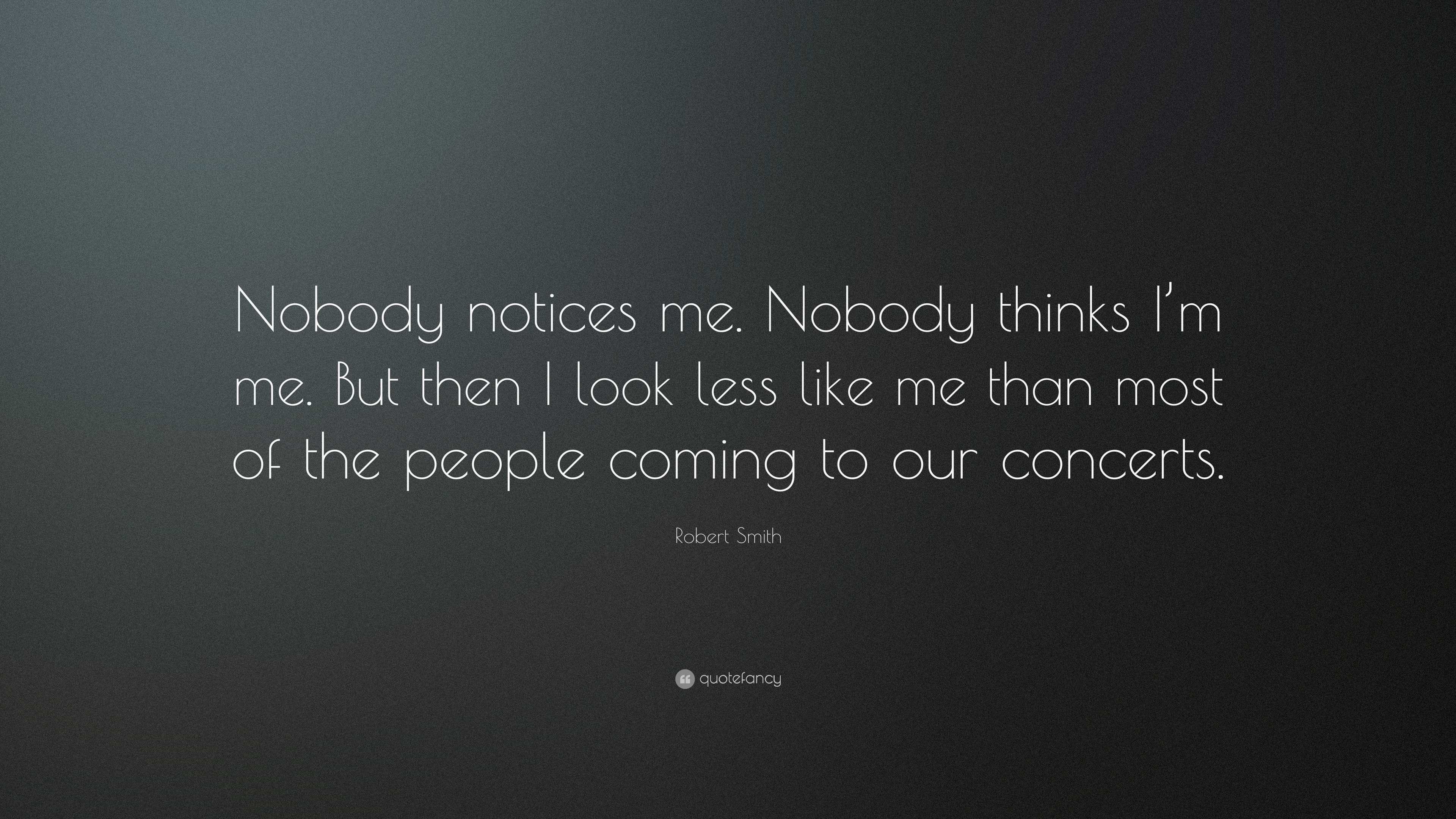 Robert Smith Quote: “Nobody notices me. Nobody thinks I’m me. But then ...