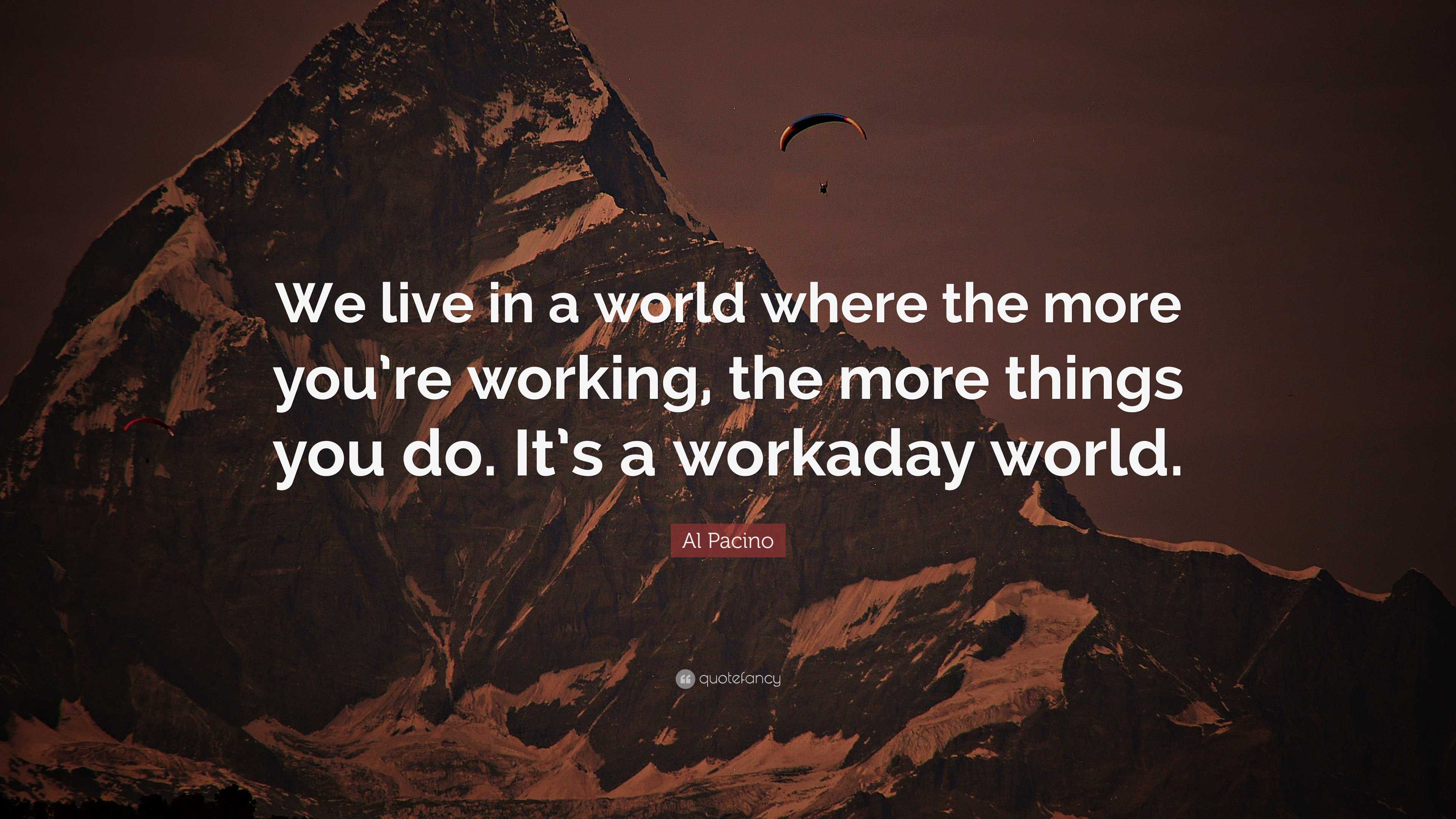Al Pacino Quote: “We live in a world where the more you’re working, the ...