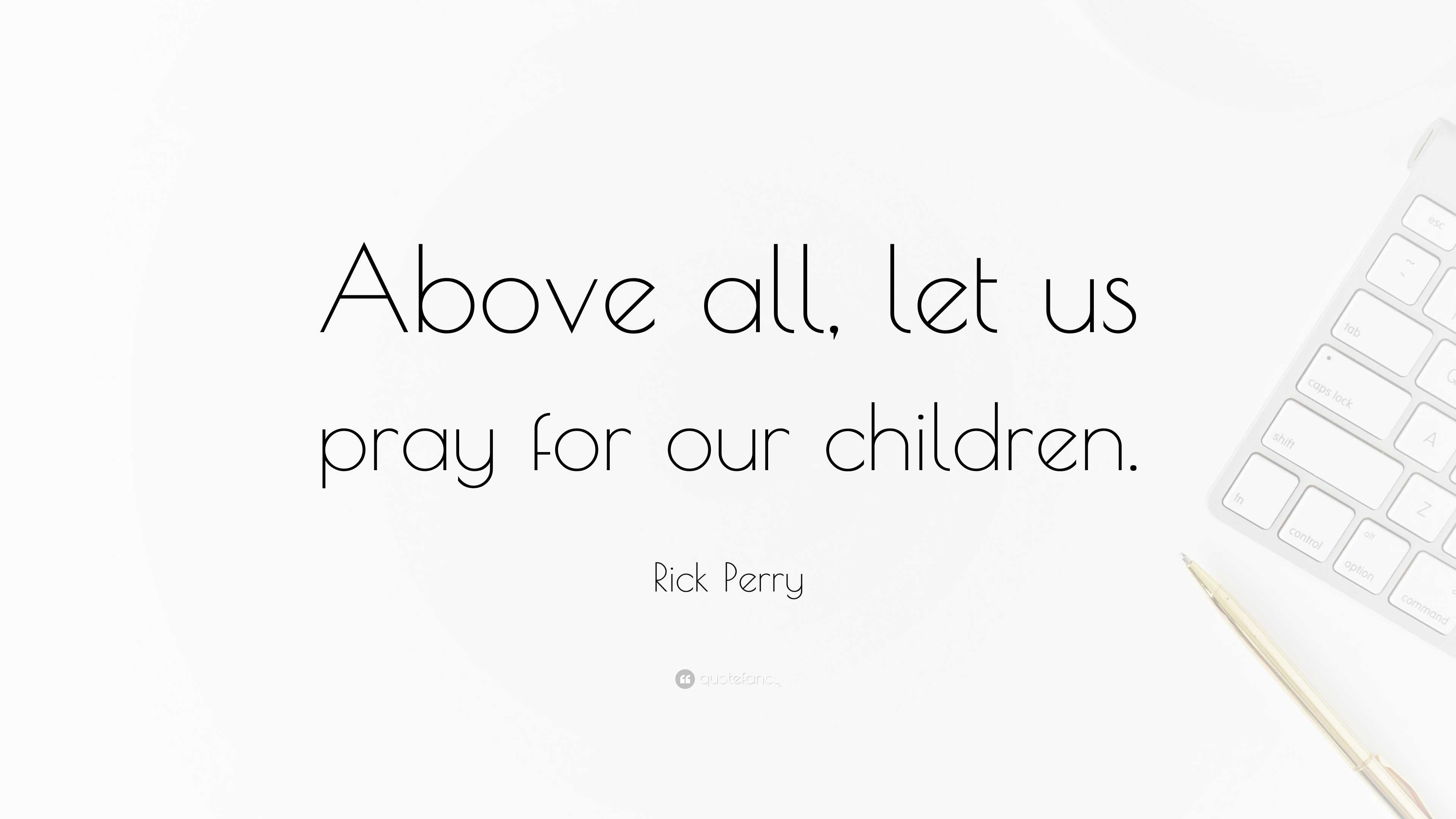 Rick Perry Quote: “Above all, let us pray for our children.”