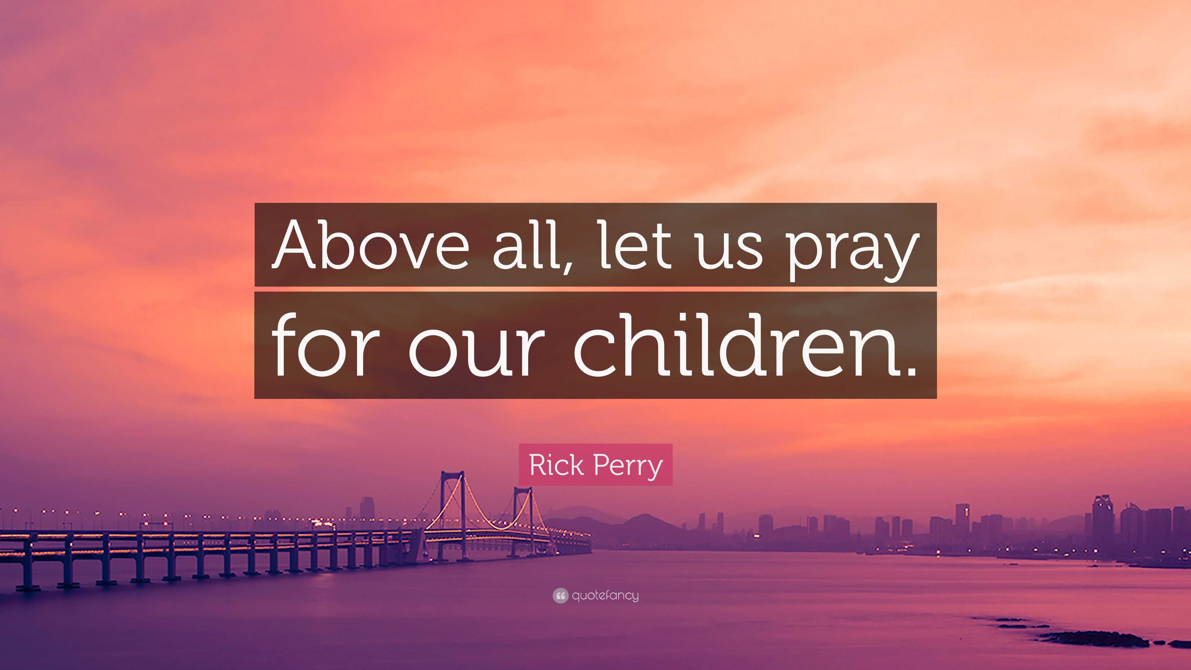 Rick Perry Quote: “Above all, let us pray for our children.”