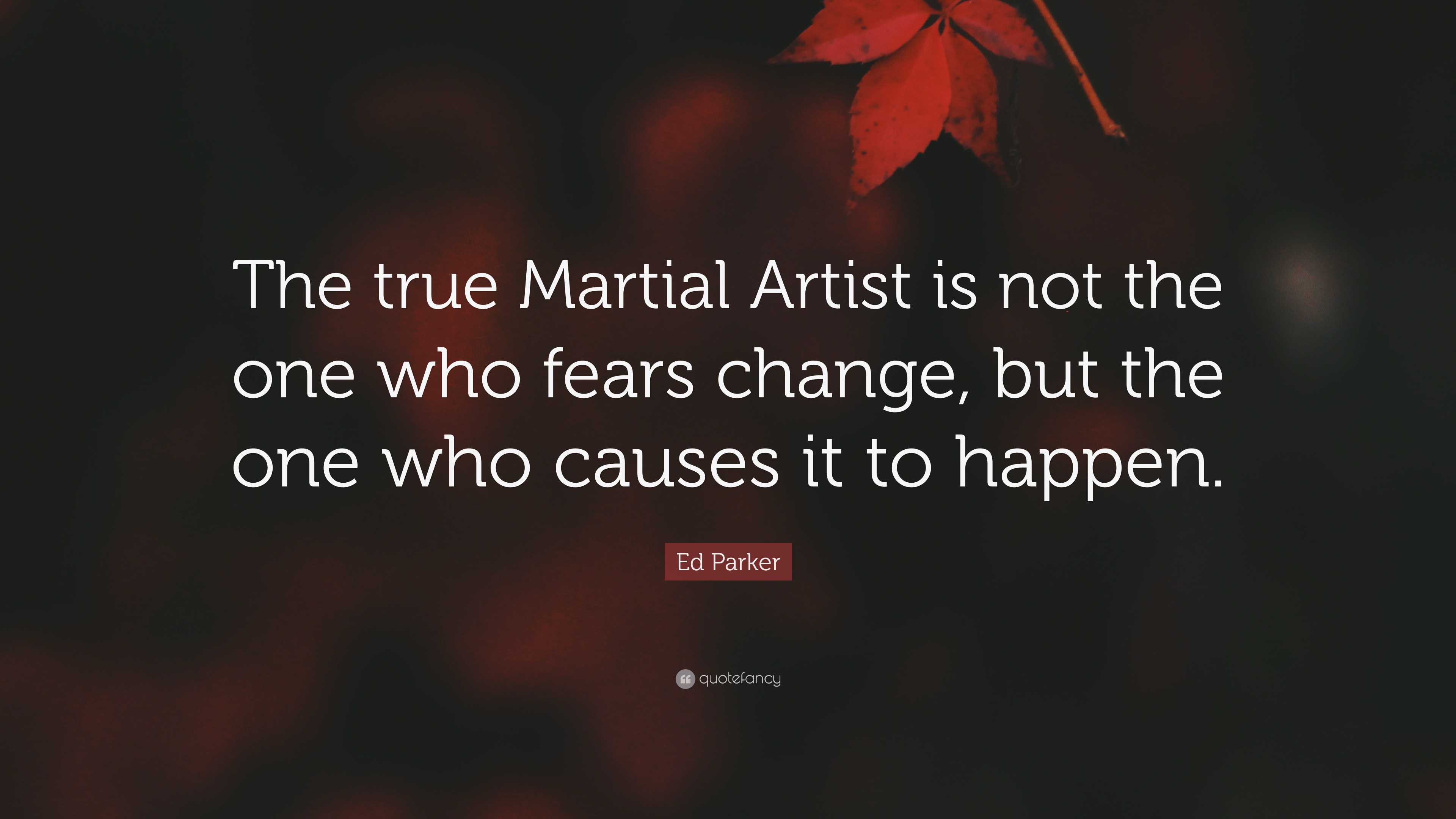 Ed Parker Quote: “The true Martial Artist is not the one who fears ...