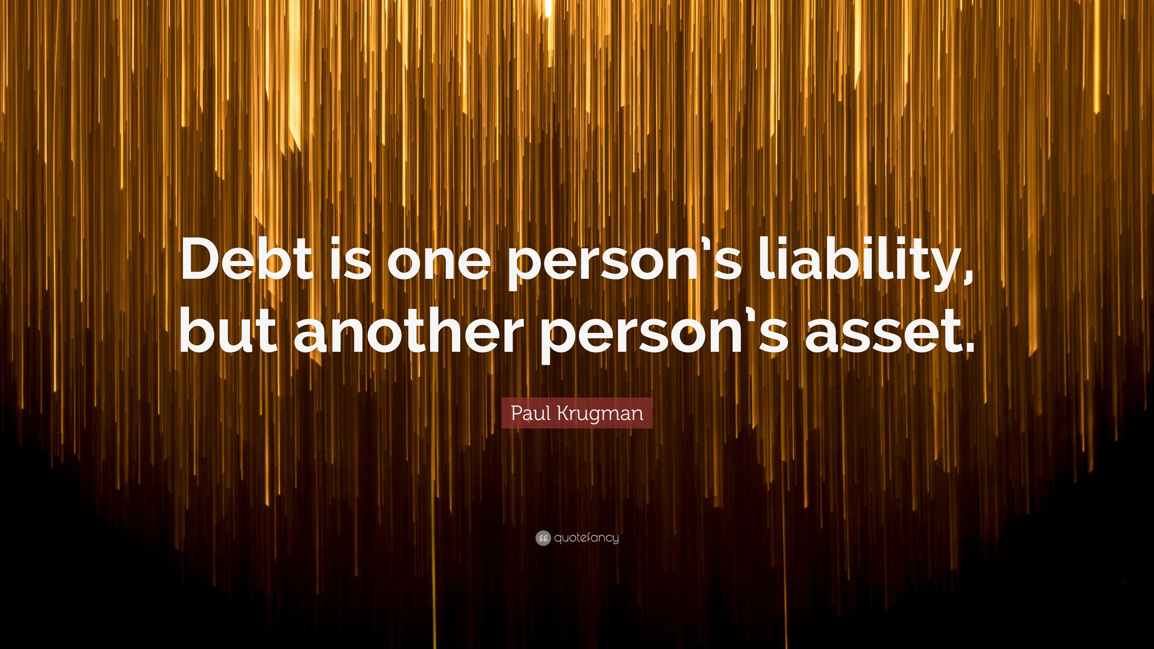 Paul Krugman Quote: “Debt is one person’s liability, but another person ...
