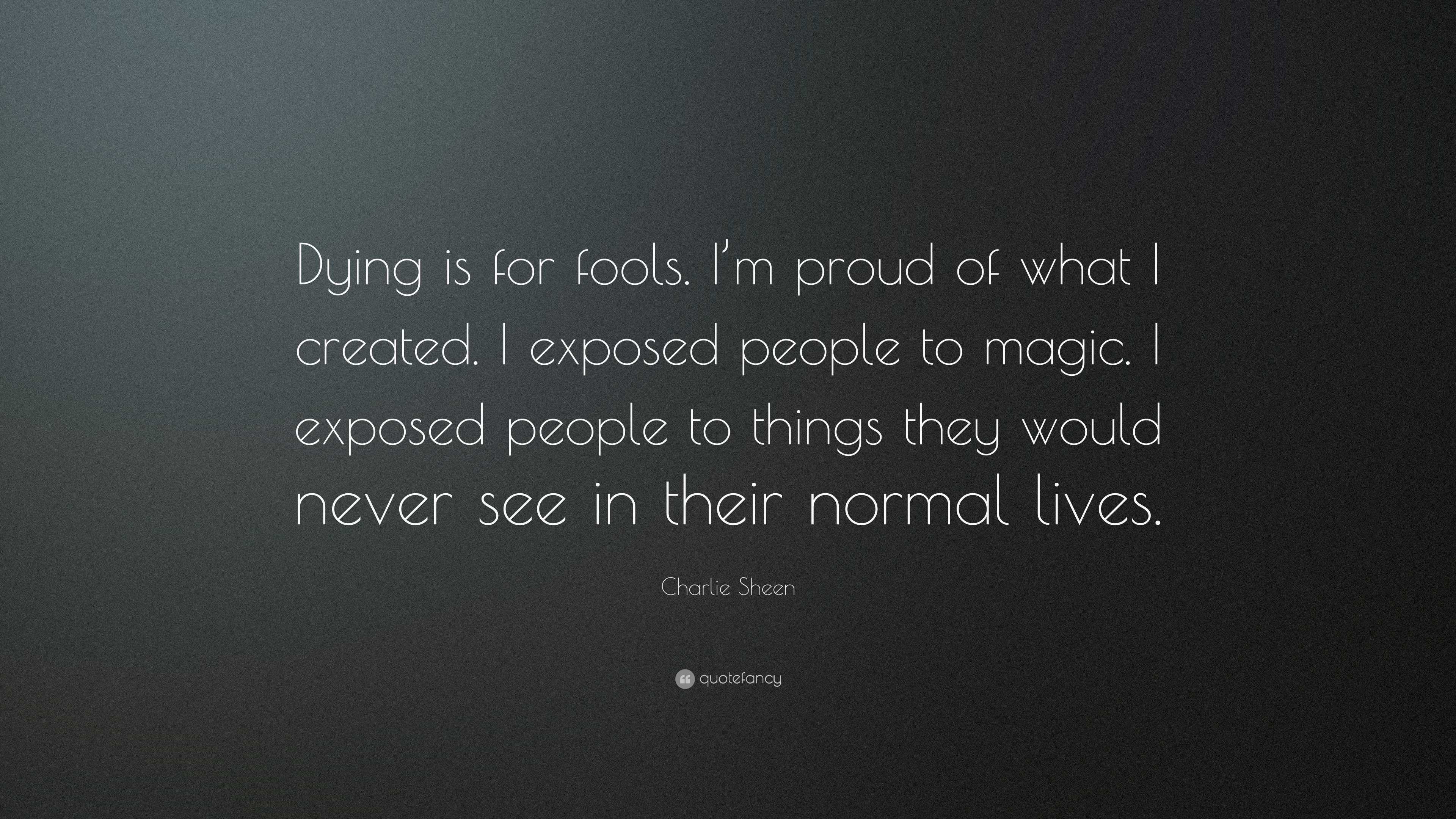 Charlie Sheen Quote: “Dying is for fools. I’m proud of what I created ...