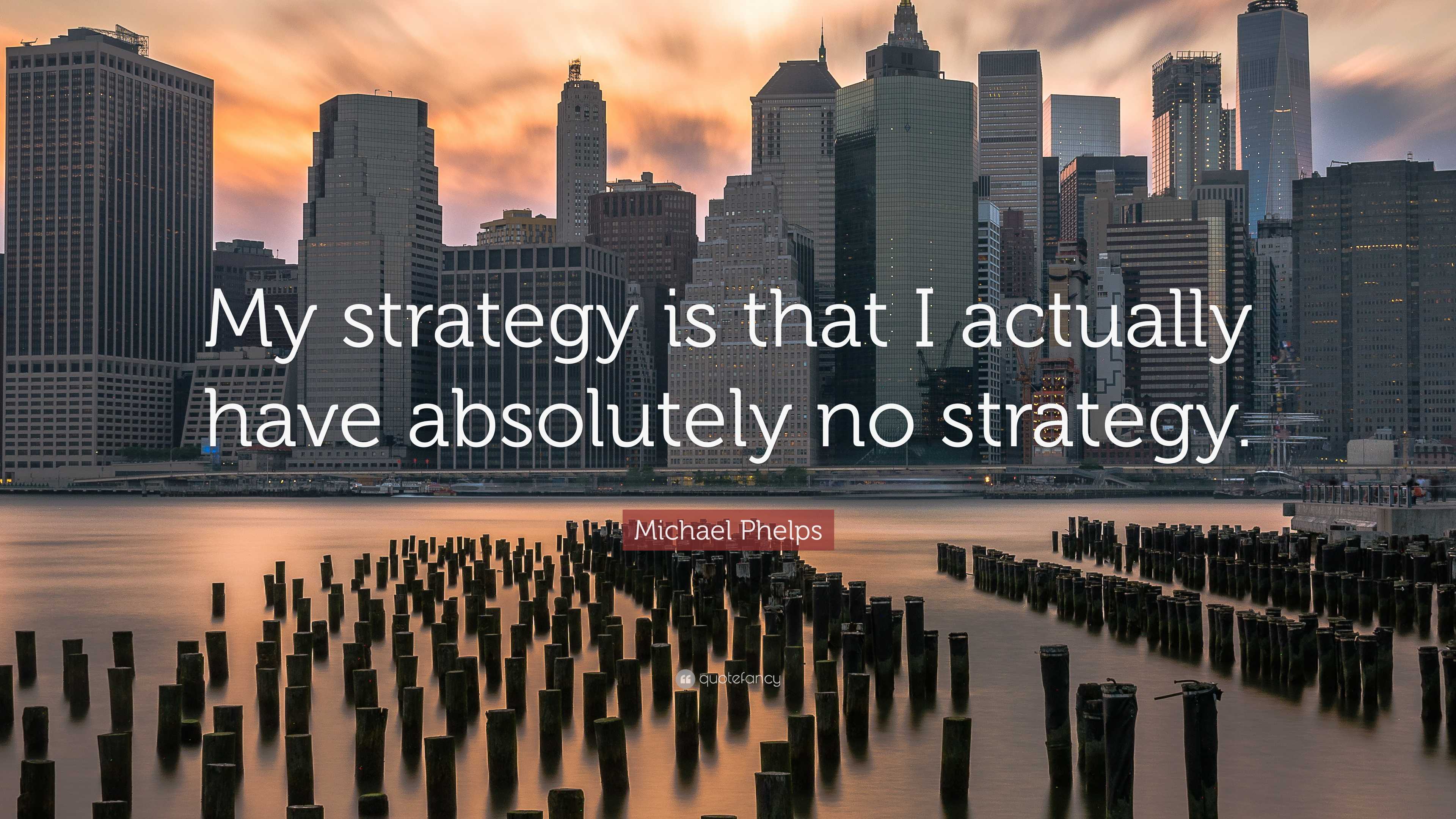 Michael Phelps Quote: “My strategy is that I actually have absolutely ...