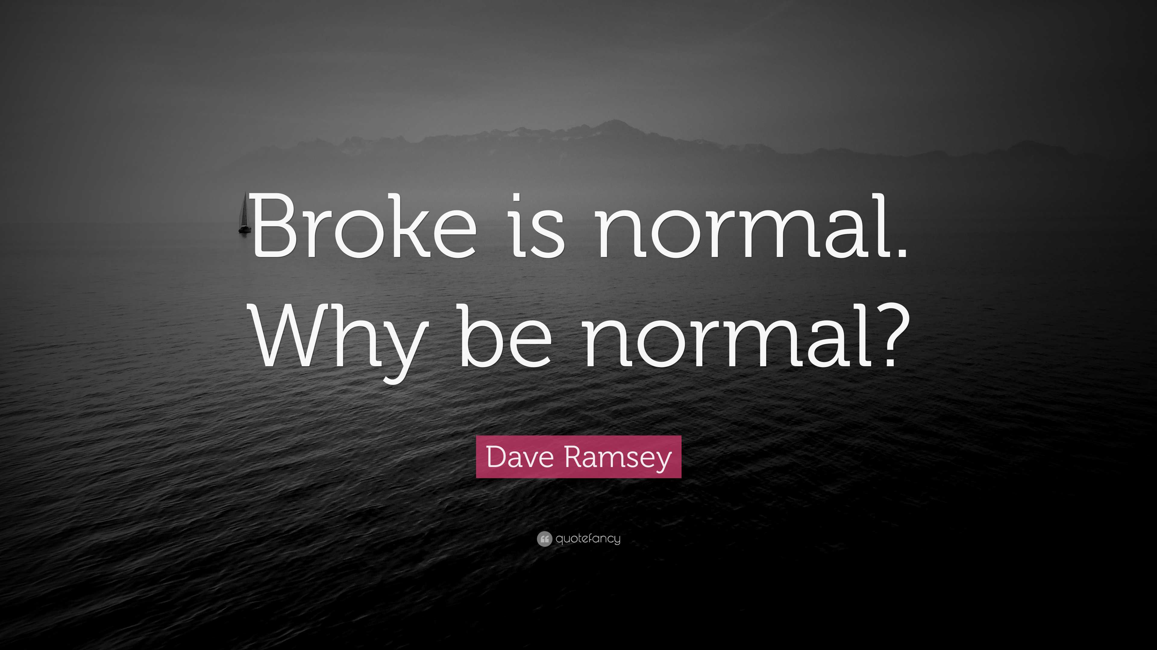 Dave Ramsey Quote: “Broke is normal. Why be normal?”