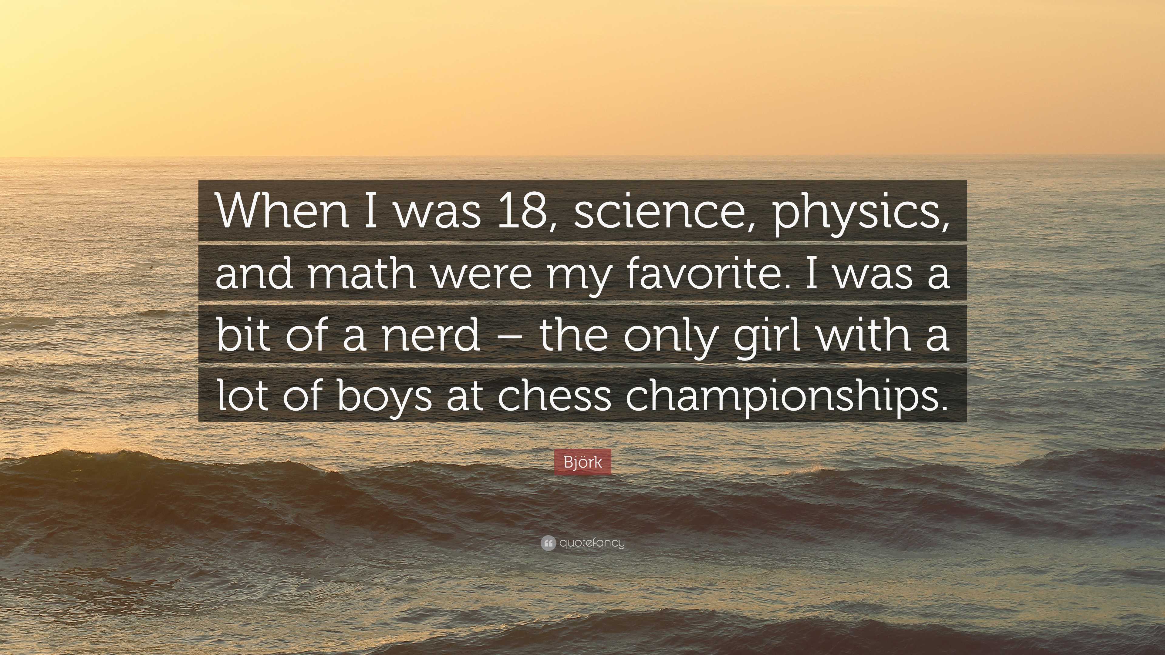 Björk Quote: “When I was 18, science, physics, and math were my ...