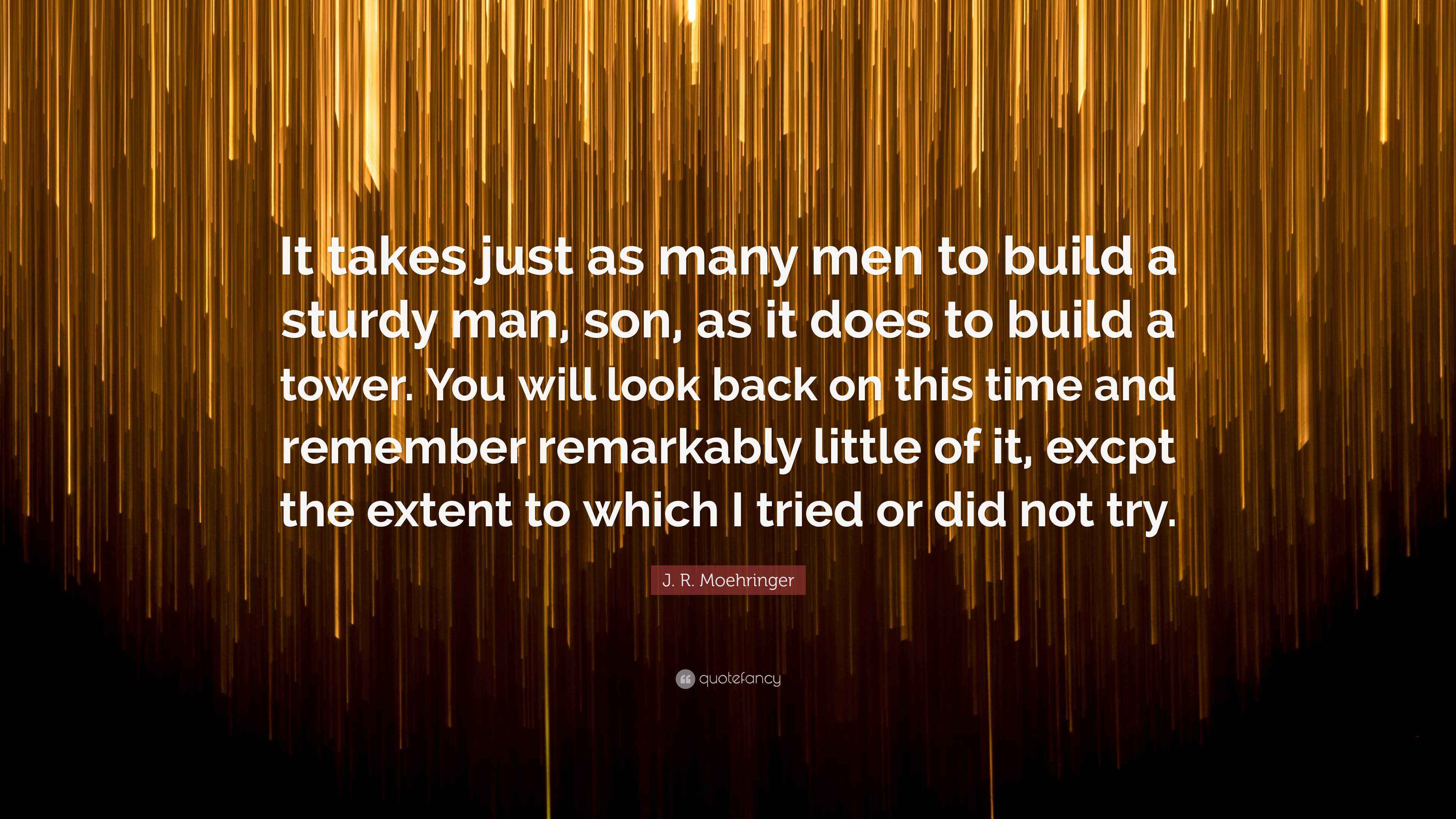 J. R. Moehringer Quote: “It takes just as many men to build a sturdy ...