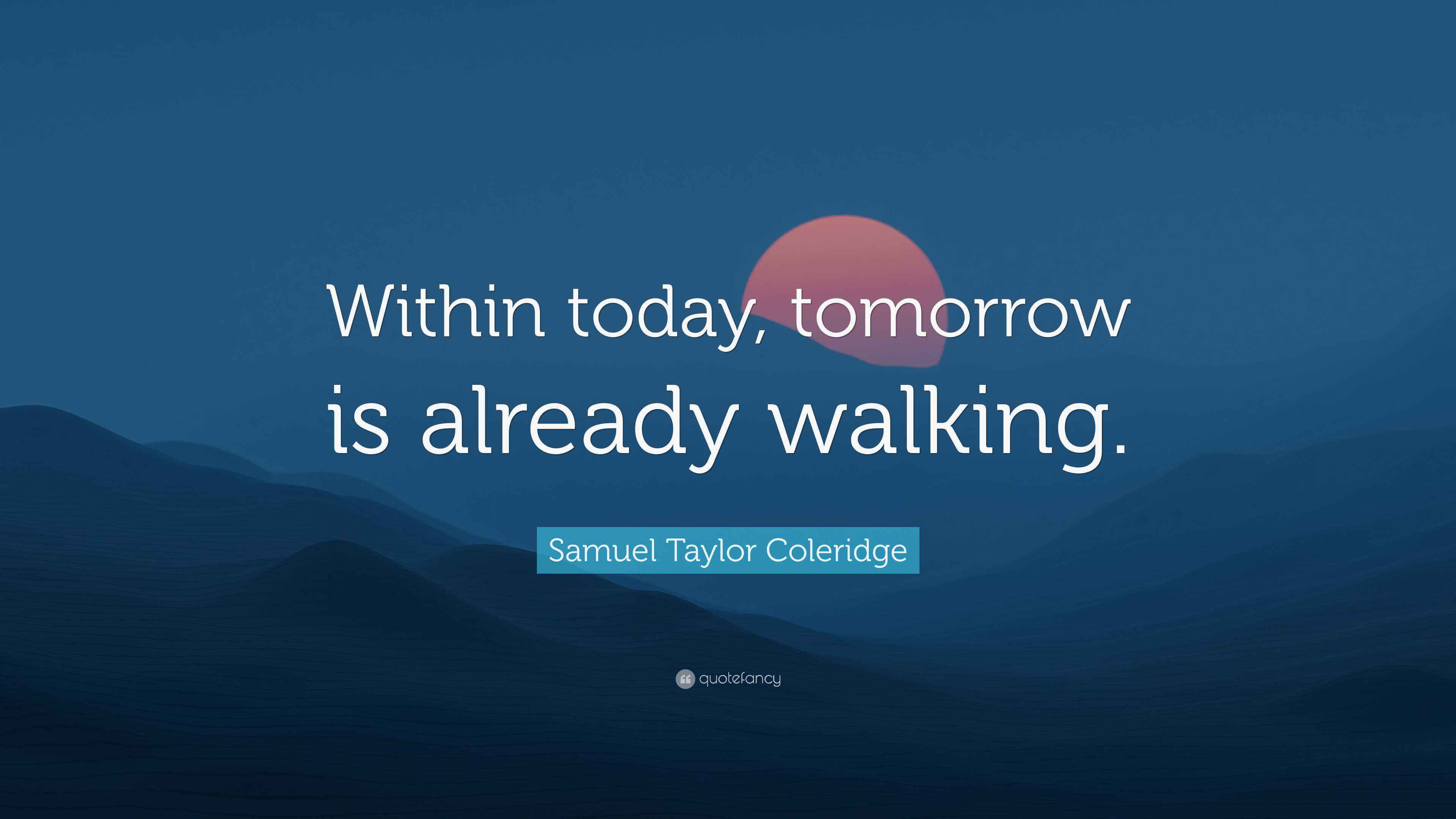 Samuel Taylor Coleridge Quote: “Within today, tomorrow is already walking.”