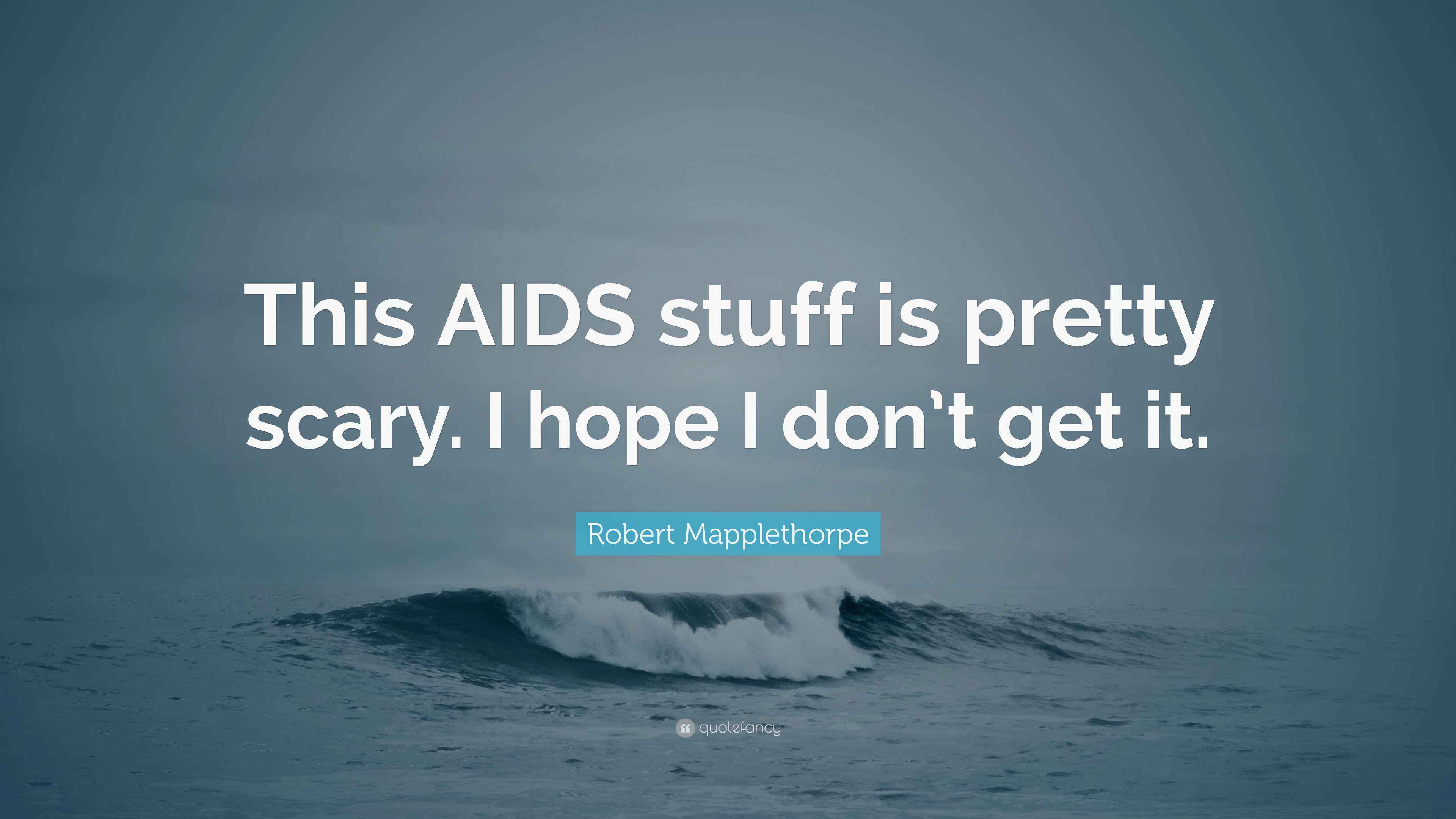Robert Mapplethorpe Quote: “This AIDS stuff is pretty scary. I hope I ...