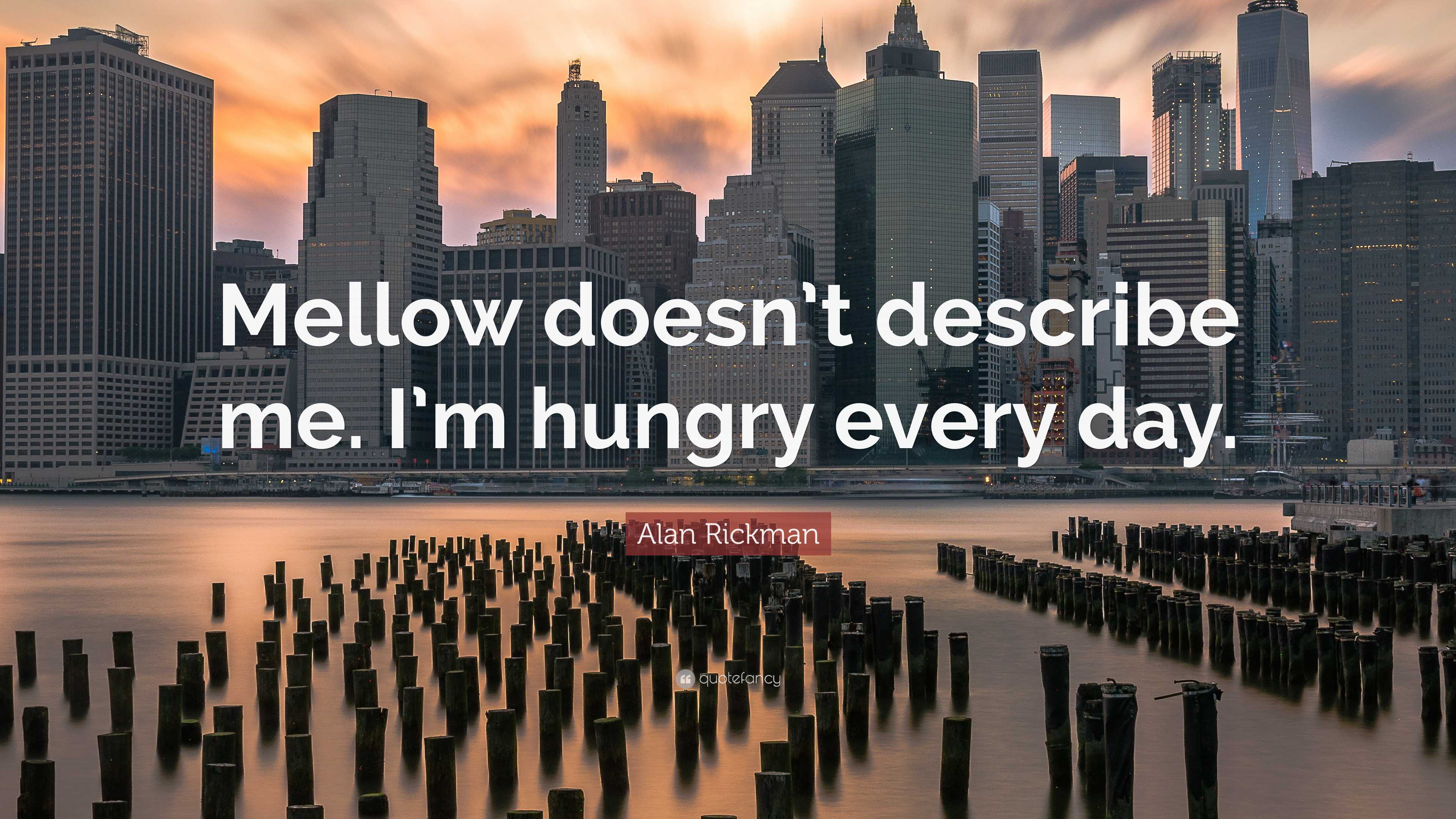 Alan Rickman Quote: “Mellow doesn’t describe me. I’m hungry every day.”