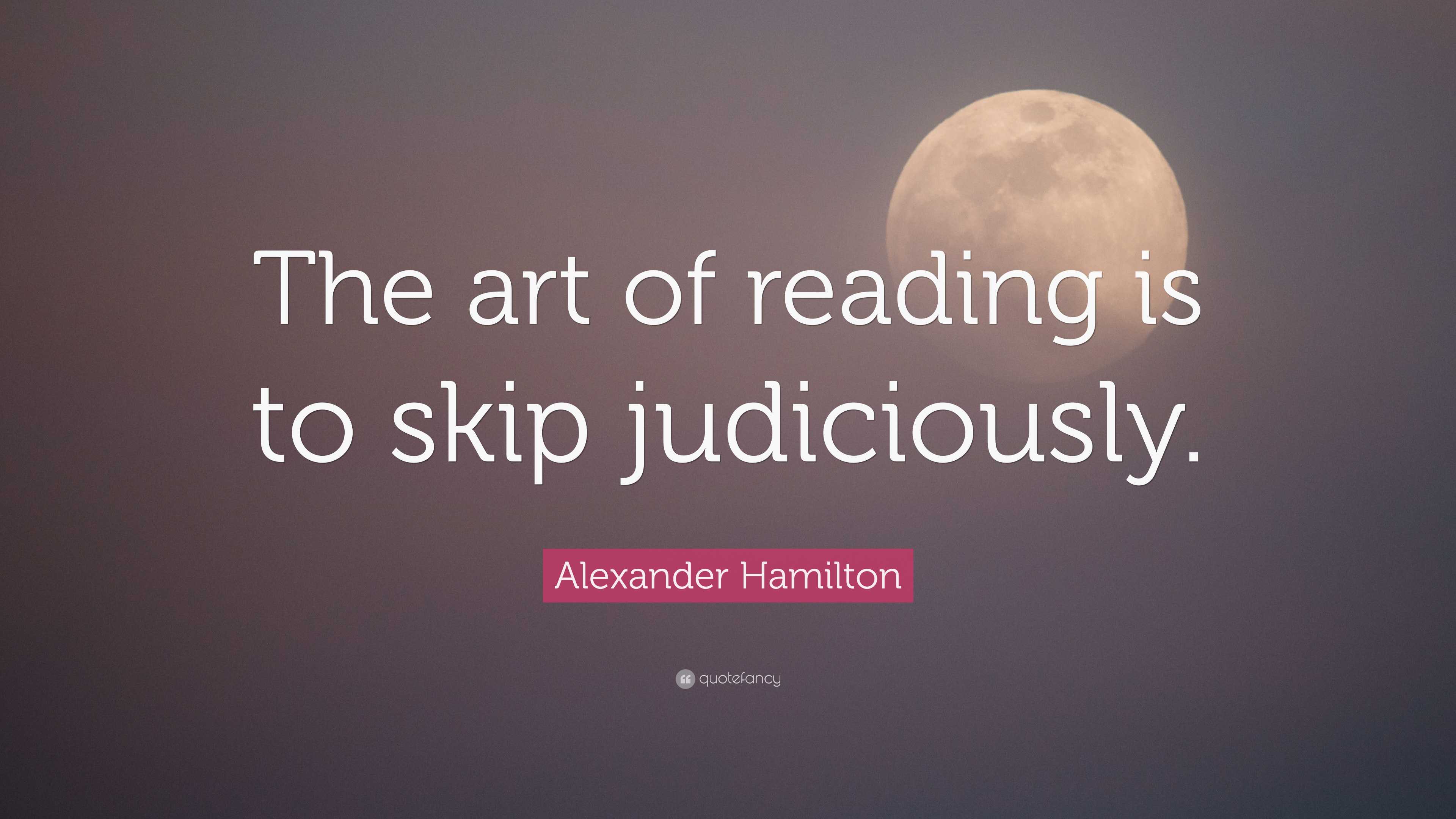 Alexander Hamilton Quote: “The art of reading is to skip judiciously.”