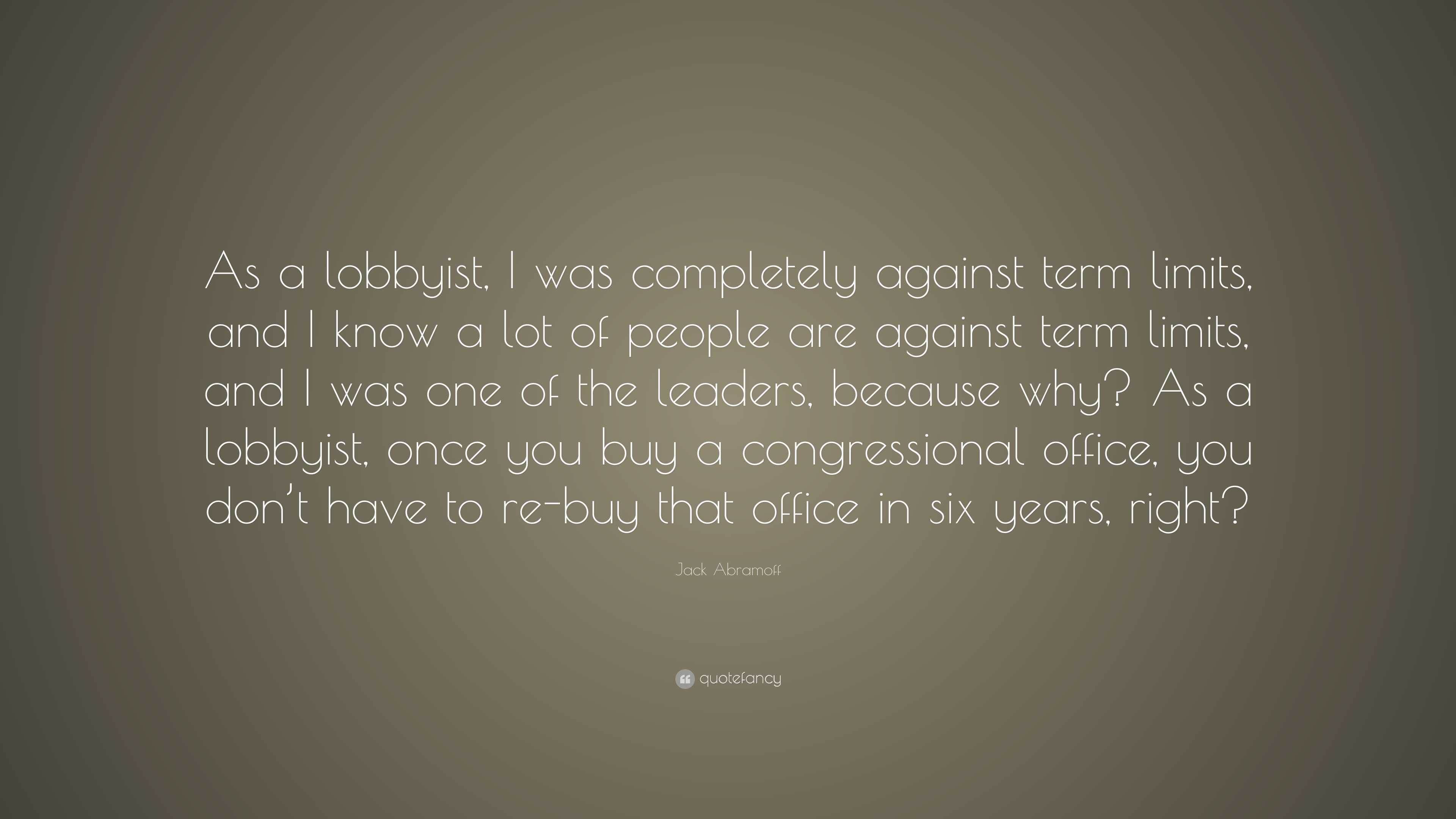 Jack Abramoff Quote: “As a lobbyist, I was completely against term ...