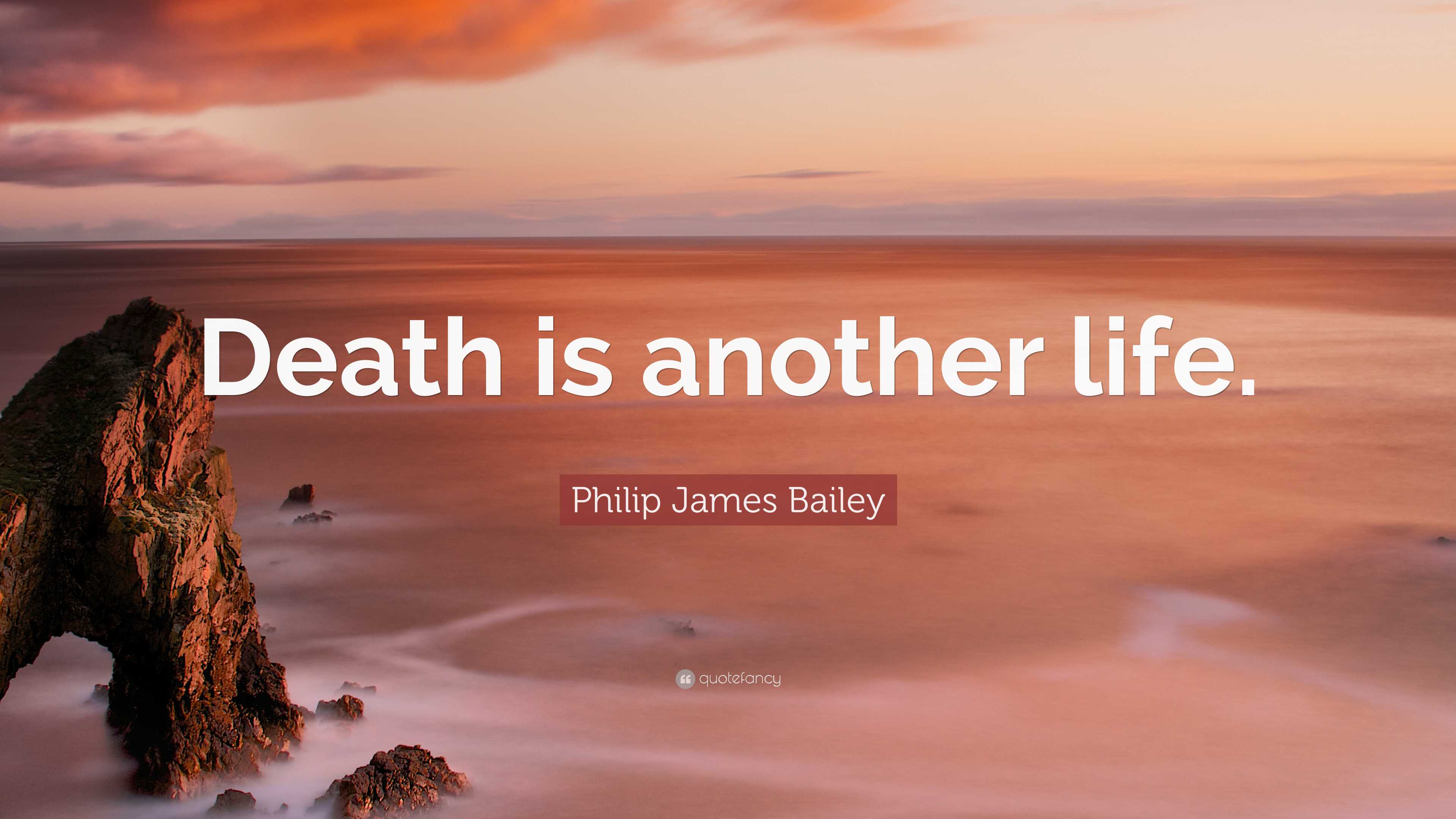 Philip James Bailey Quote: “Death is another life.”