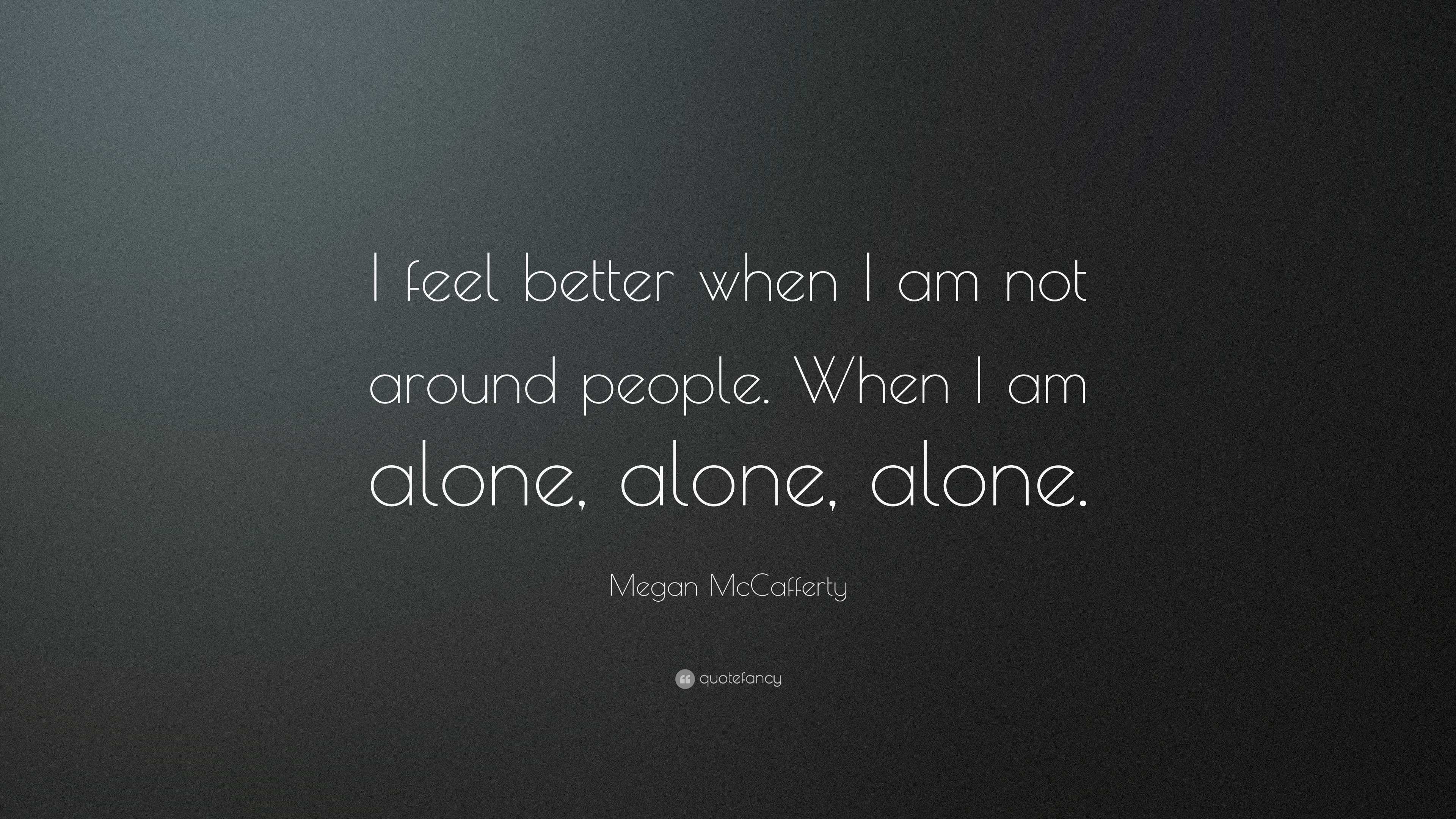 Megan McCafferty Quote: “I feel better when I am not around people ...