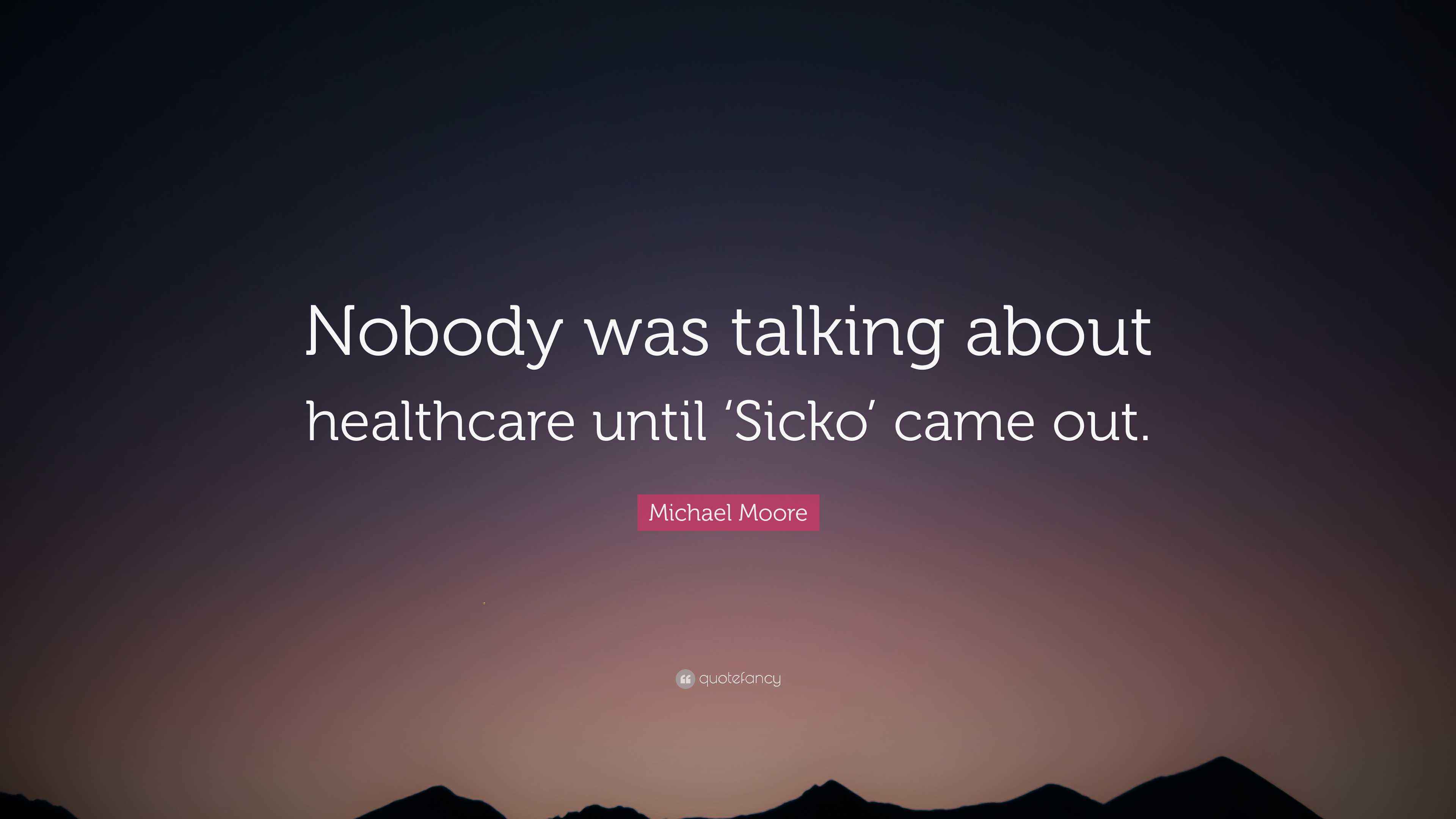 Michael Moore Quote: “Nobody was talking about healthcare until ‘Sicko ...