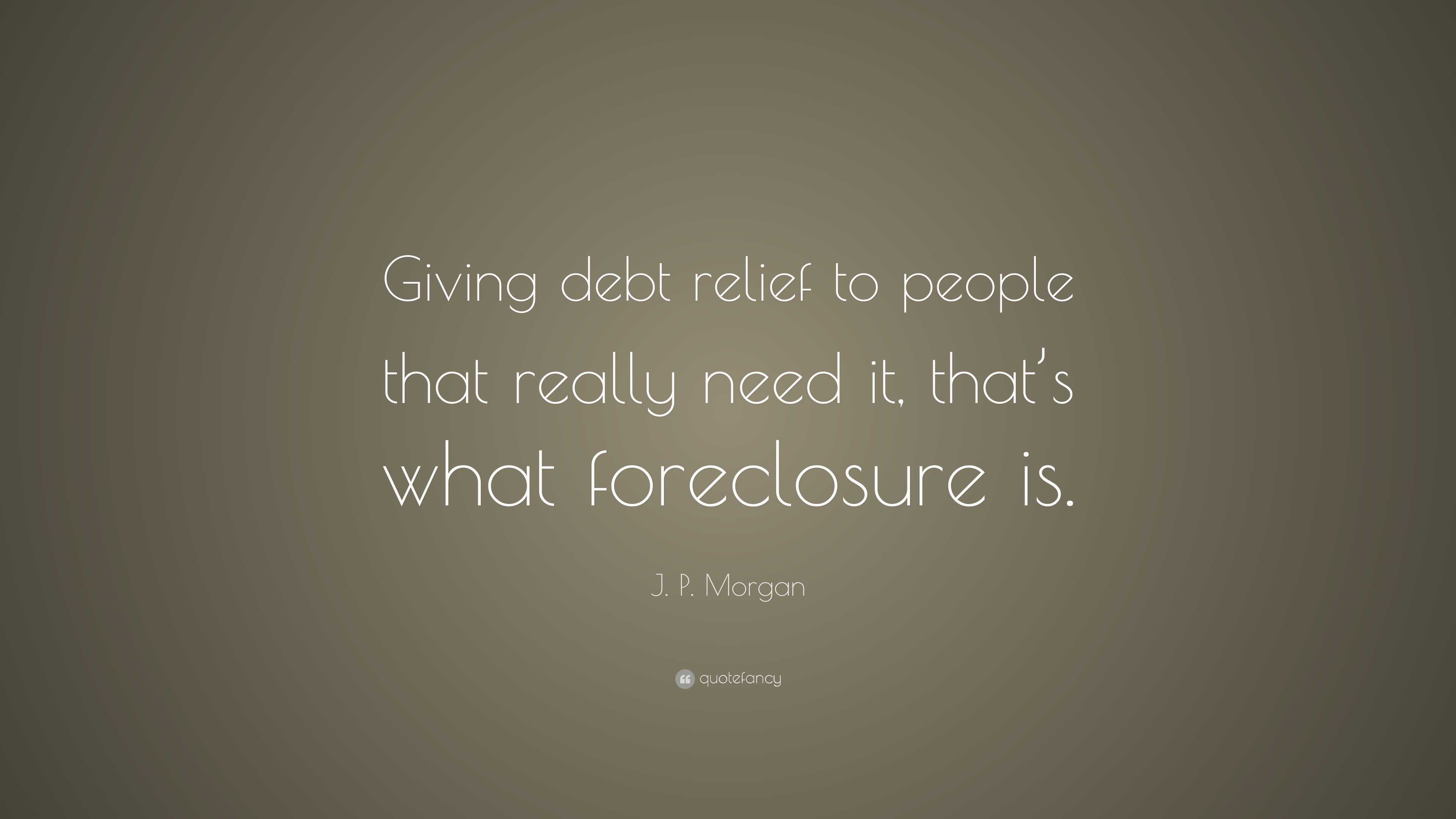 J. P. Morgan Quote: “Giving debt relief to people that really need it ...