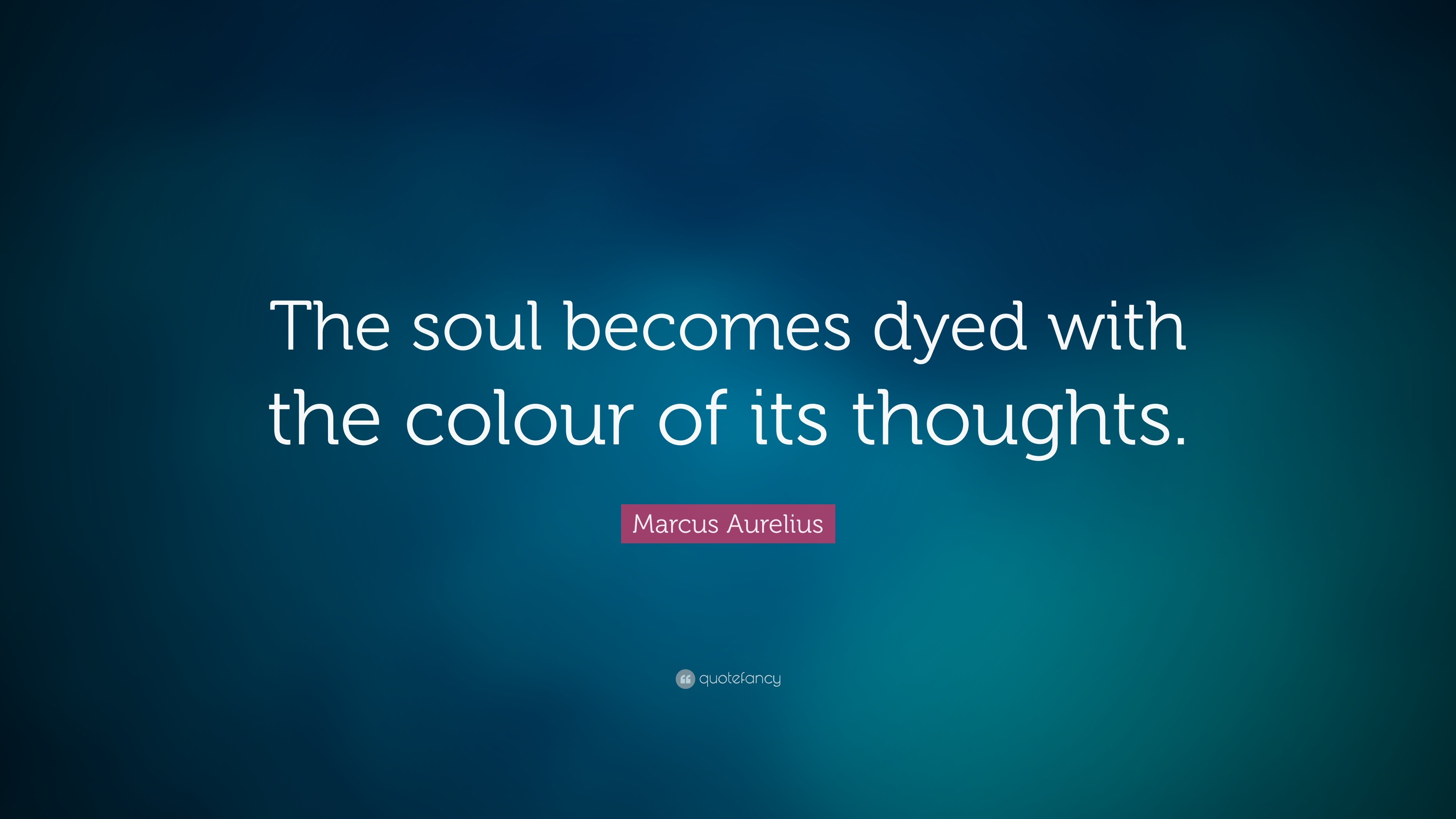 Marcus Aurelius Quote: “The soul becomes dyed with the colour of its ...