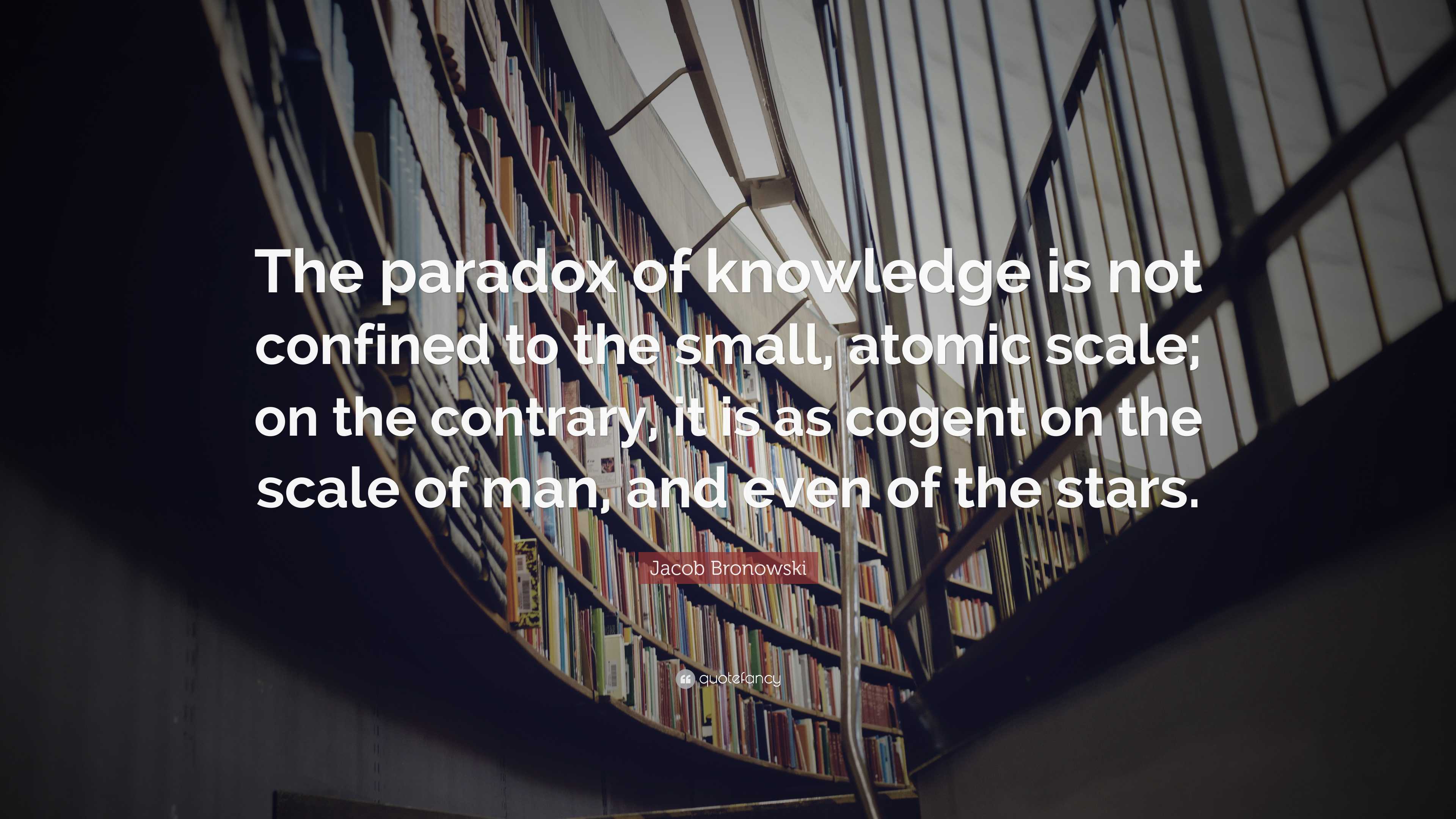 Jacob Bronowski Quote: “The paradox of knowledge is not confined to the ...