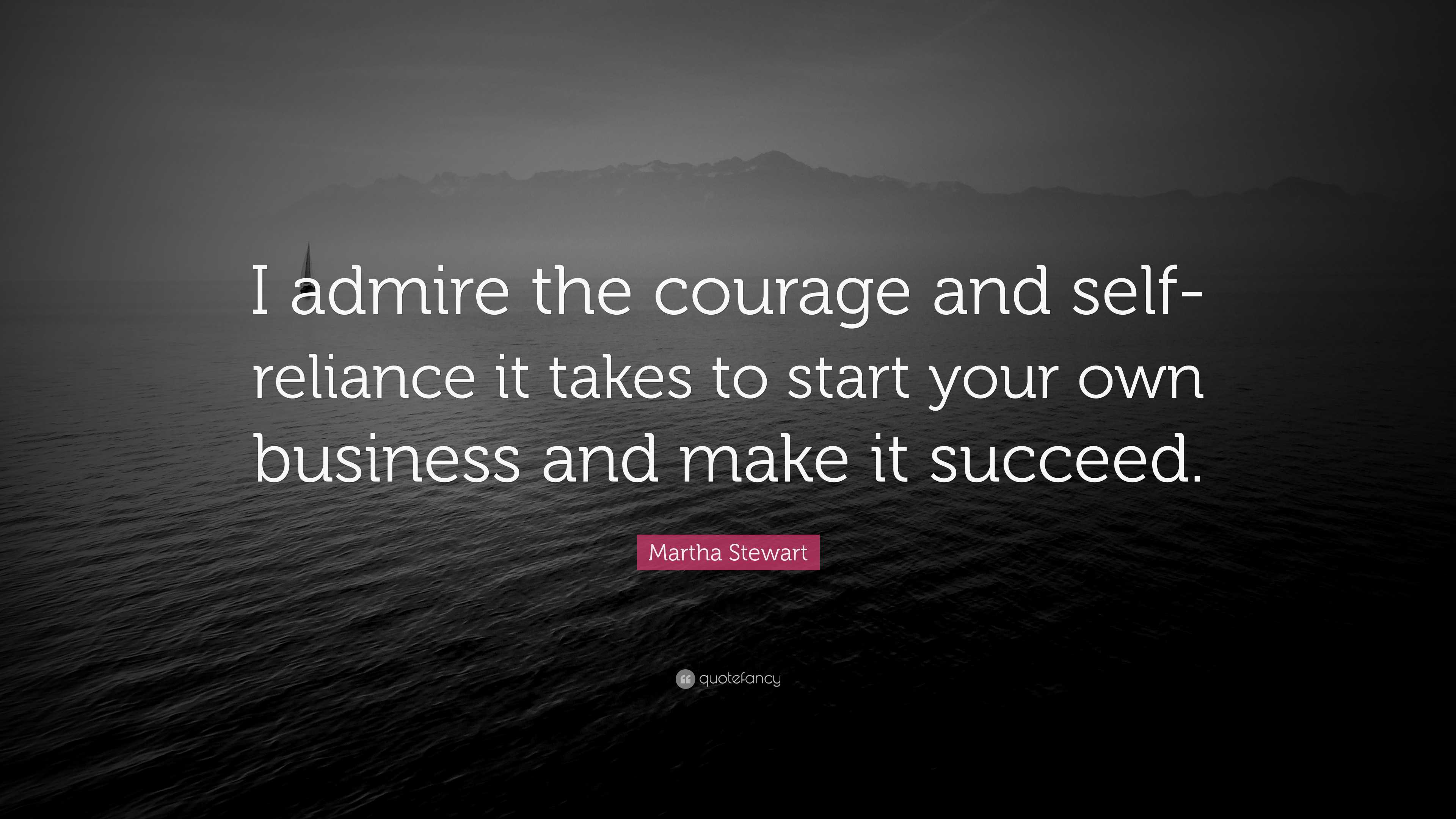 Martha Stewart Quote: “I admire the courage and self-reliance it takes ...