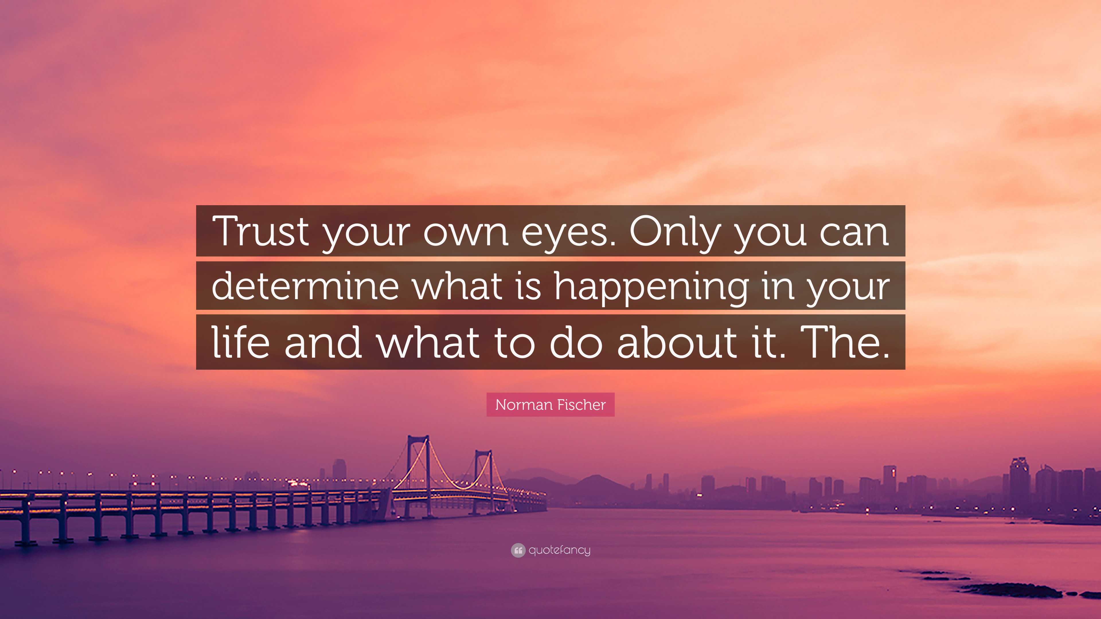 Norman Fischer Quote: “Trust your own eyes. Only you can determine what ...