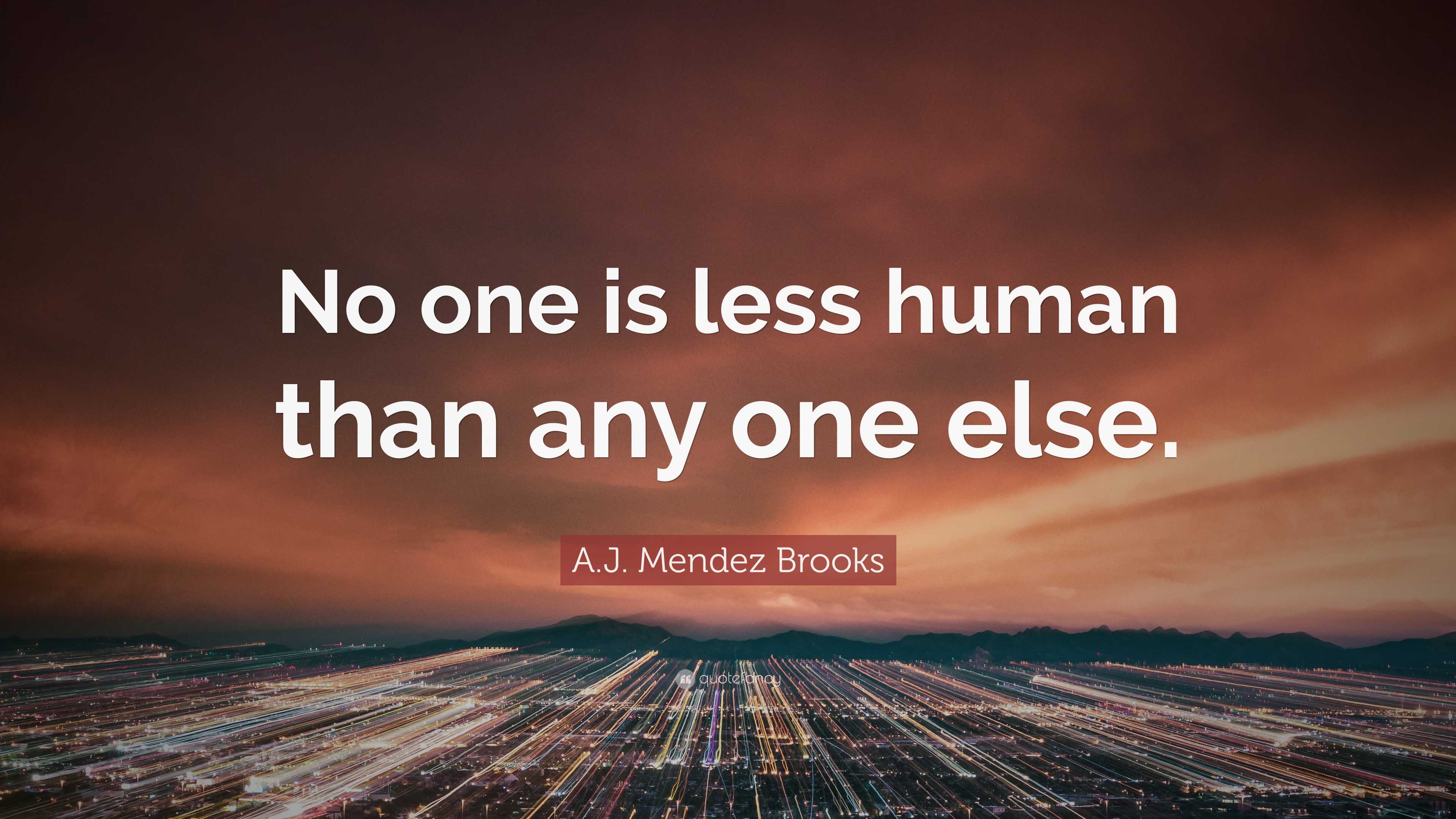 A.J. Mendez Brooks Quote: “No one is less human than any one else.”