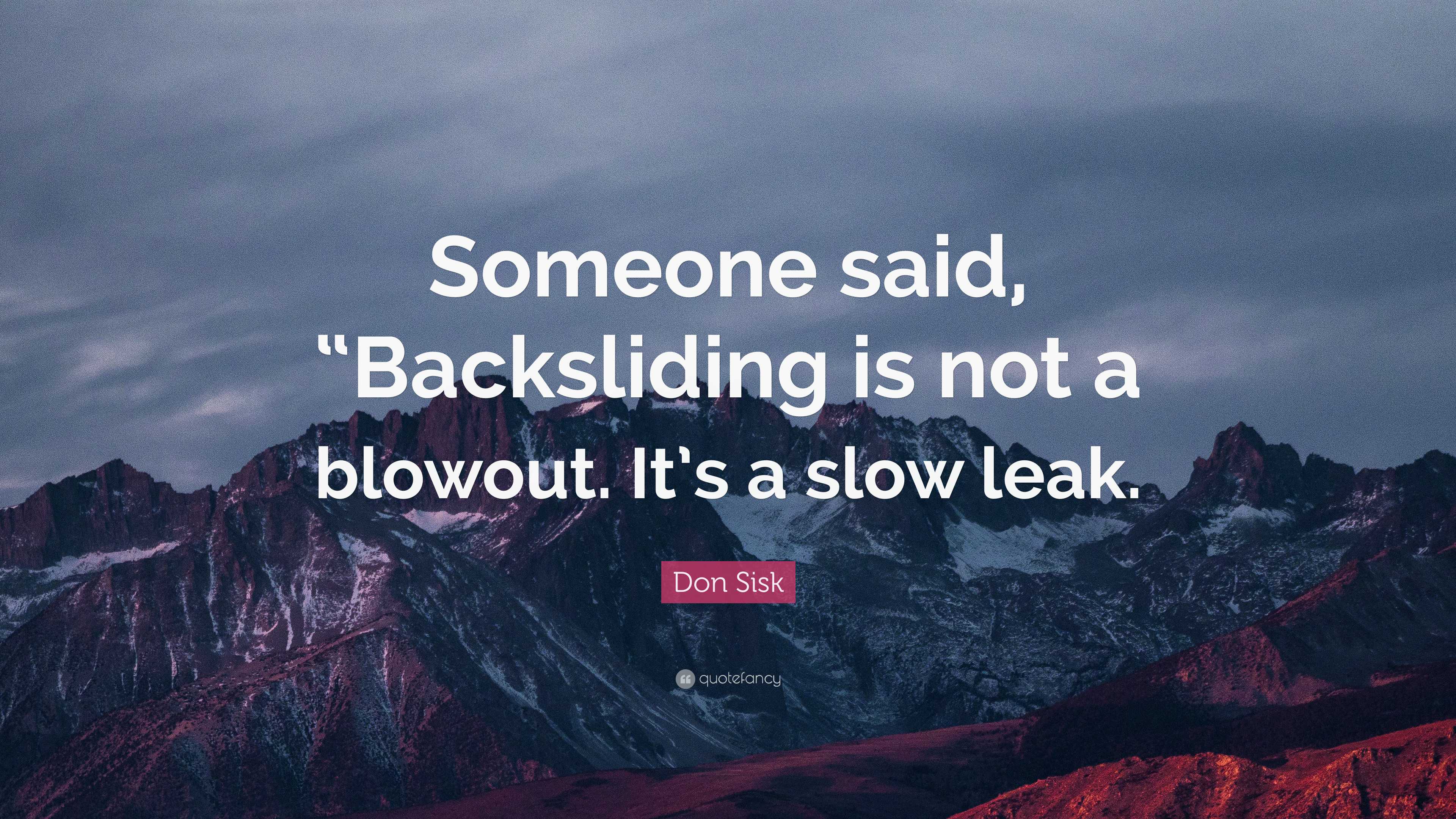 Don Sisk Quote: “Someone said, “Backsliding is not a blowout. It’s a ...