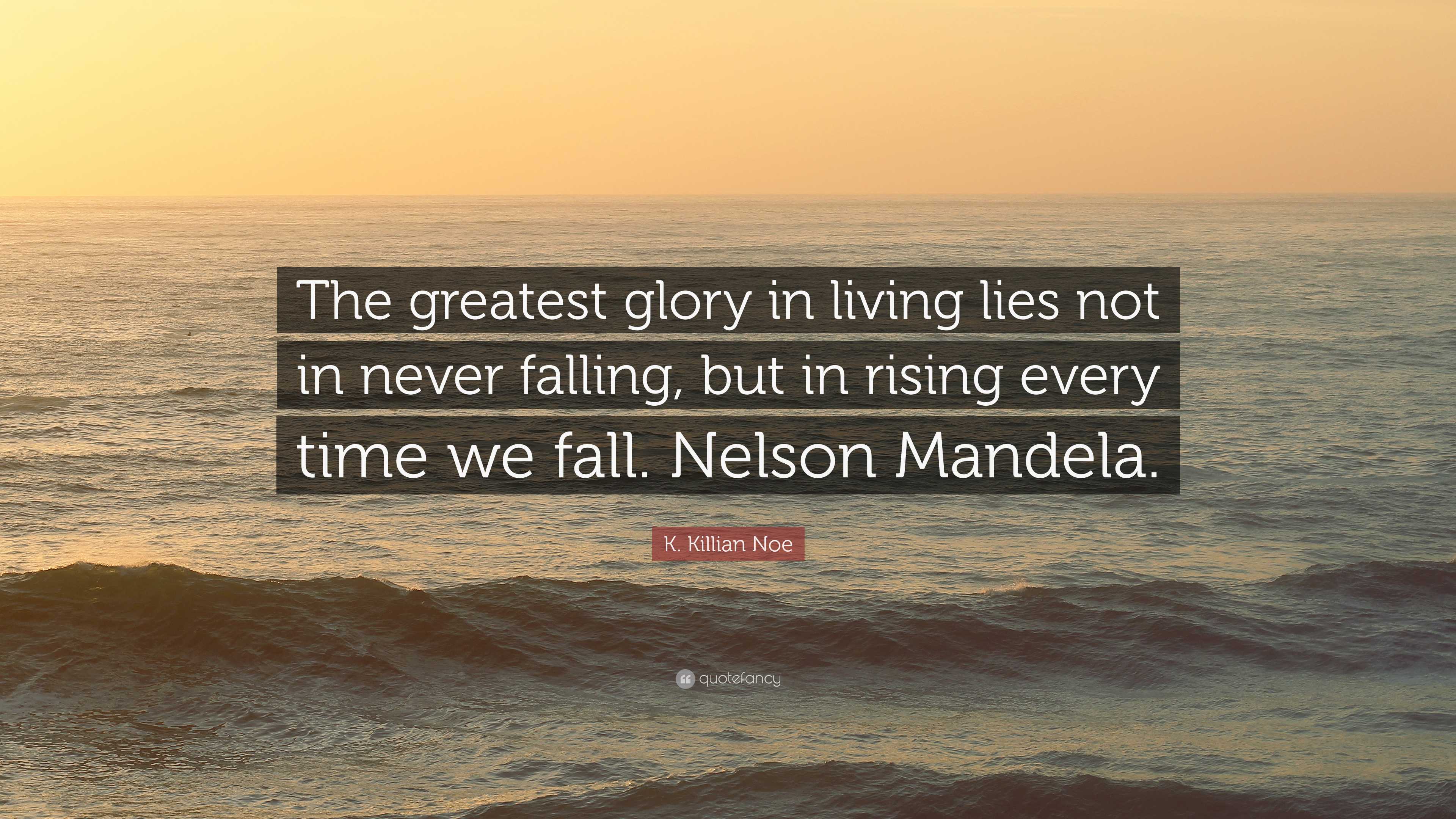 K. Killian Noe Quote: “The greatest glory in living lies not in never ...
