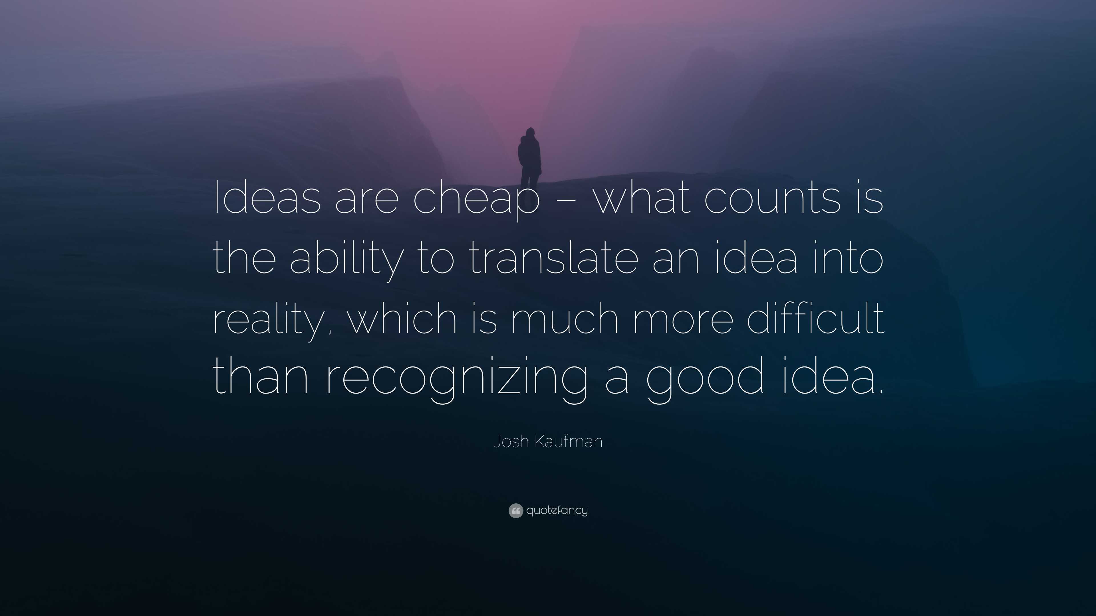 Josh Kaufman Quote: “Ideas are cheap – what counts is the ability to ...