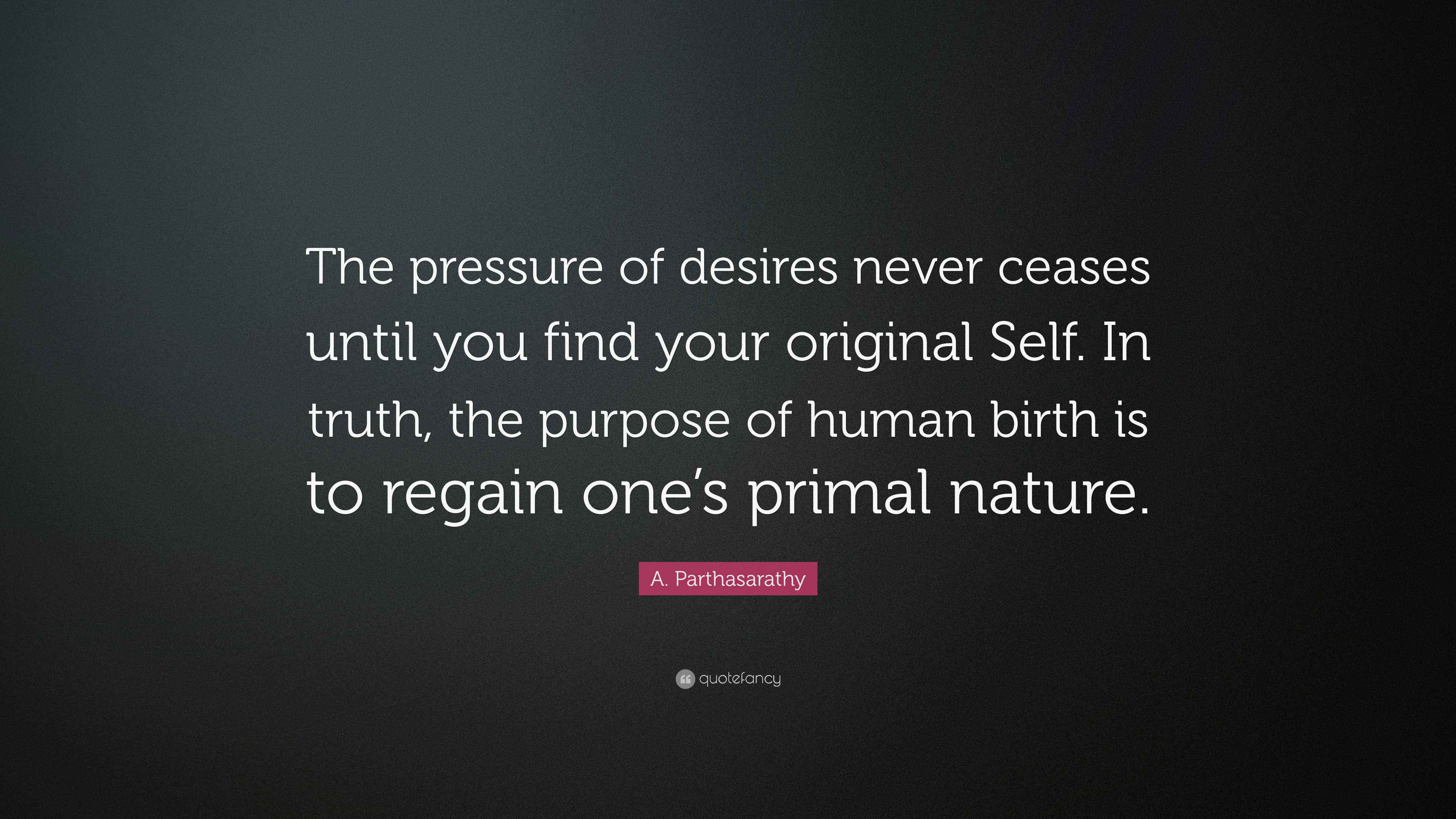 A. Parthasarathy Quote: “The pressure of desires never ceases until you ...