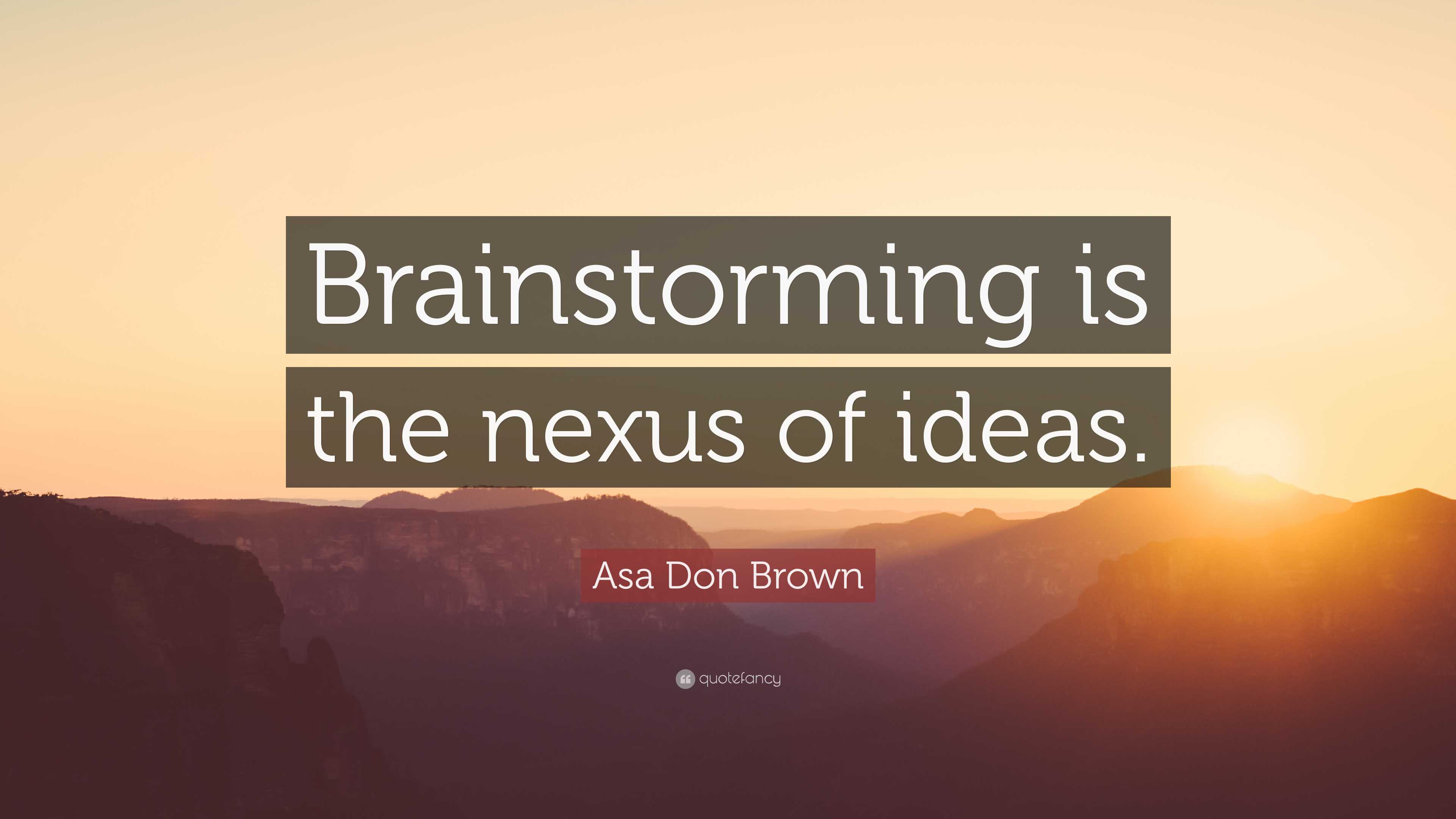 Asa Don Brown Quote: “Brainstorming is the nexus of ideas.”