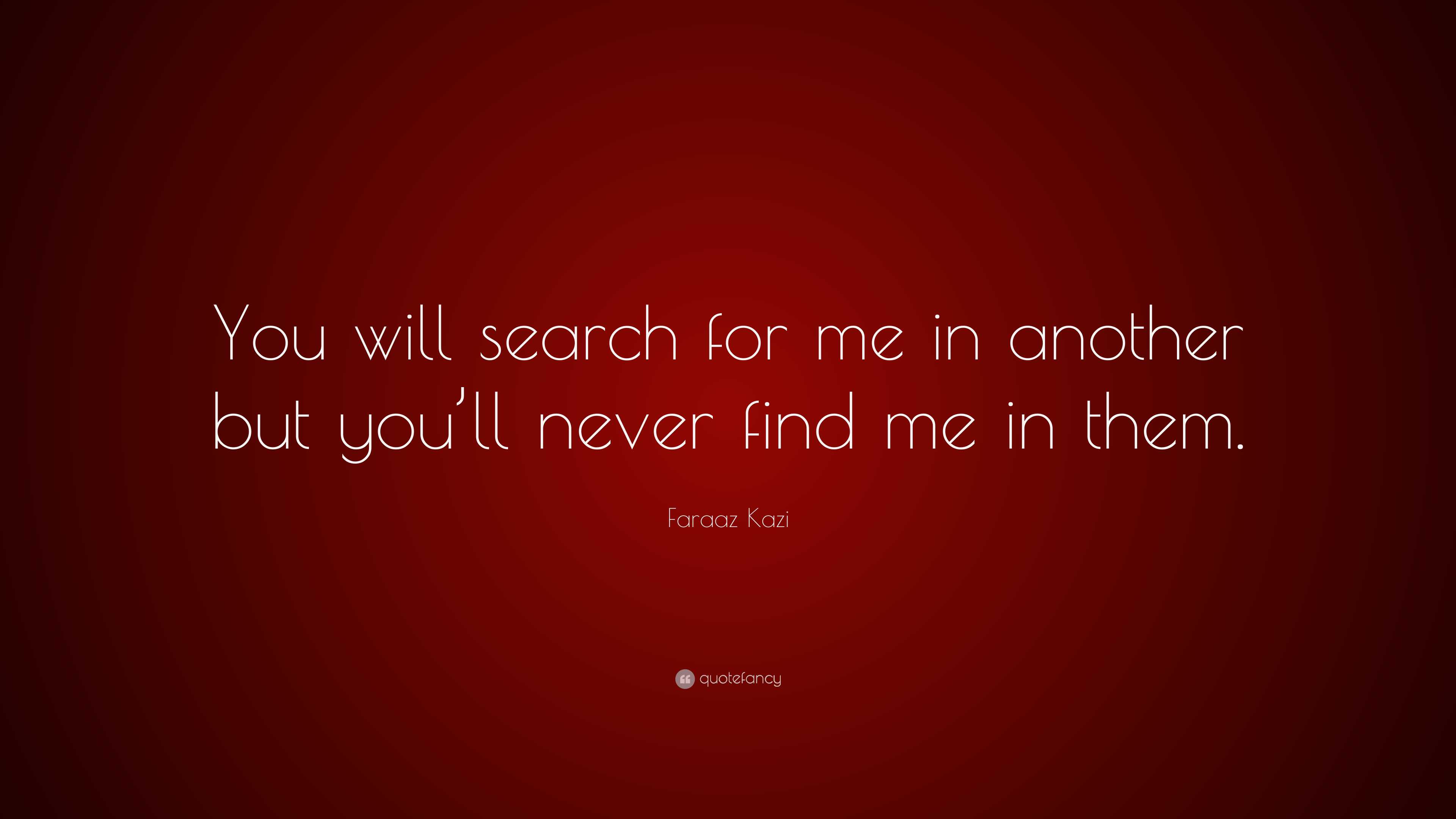 Faraaz Kazi Quote: “You will search for me in another but you’ll never ...