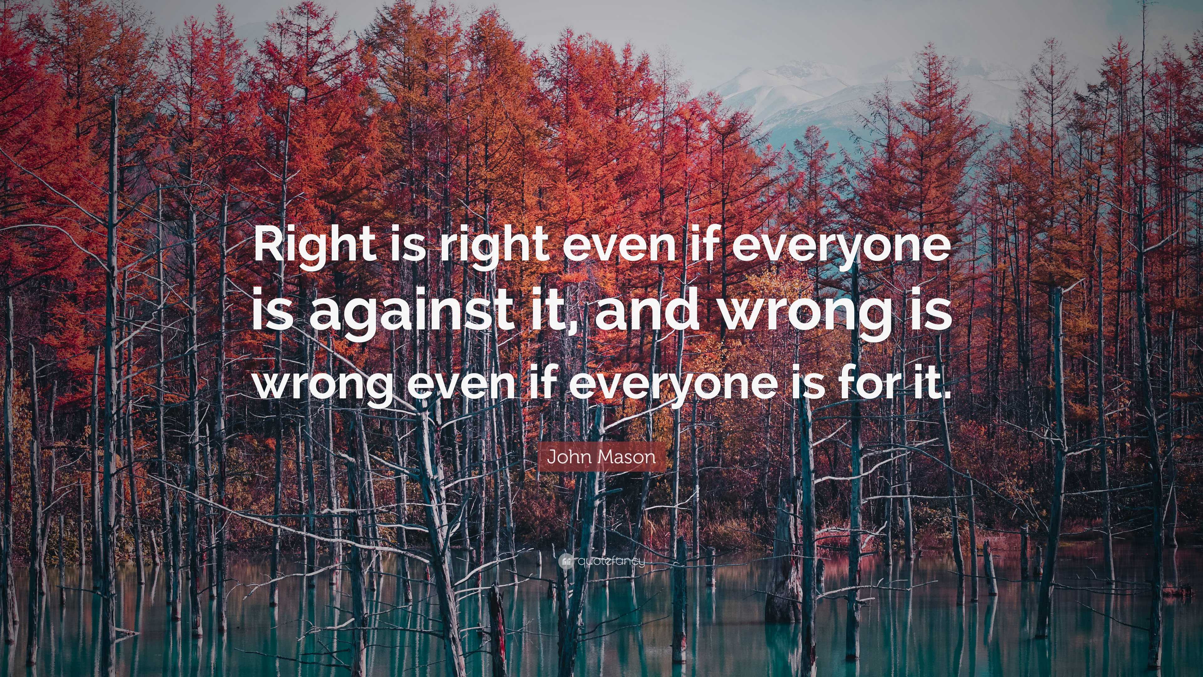 John Mason Quote: “Right is right even if everyone is against it, and ...