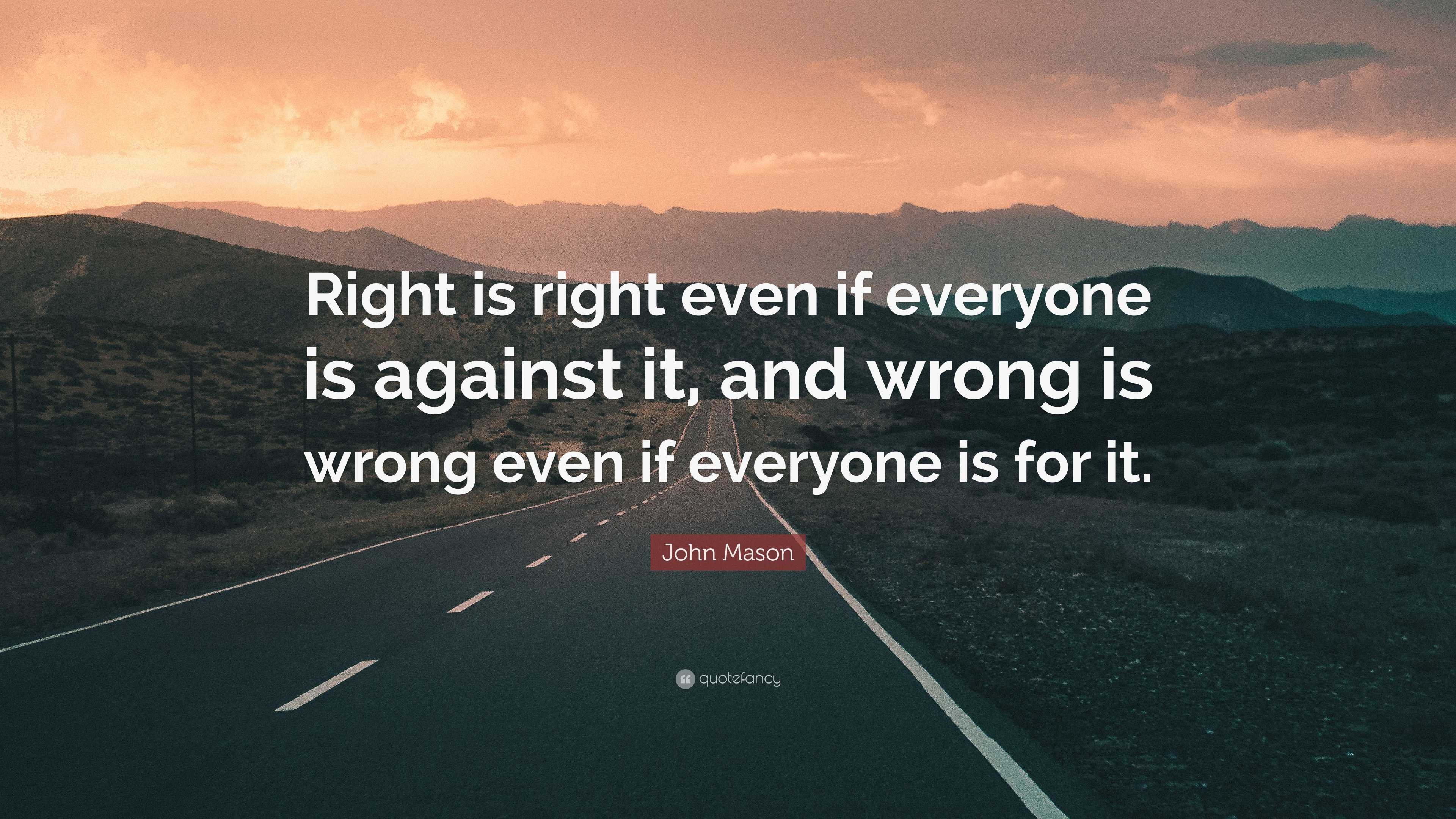 John Mason Quote: “Right is right even if everyone is against it, and ...