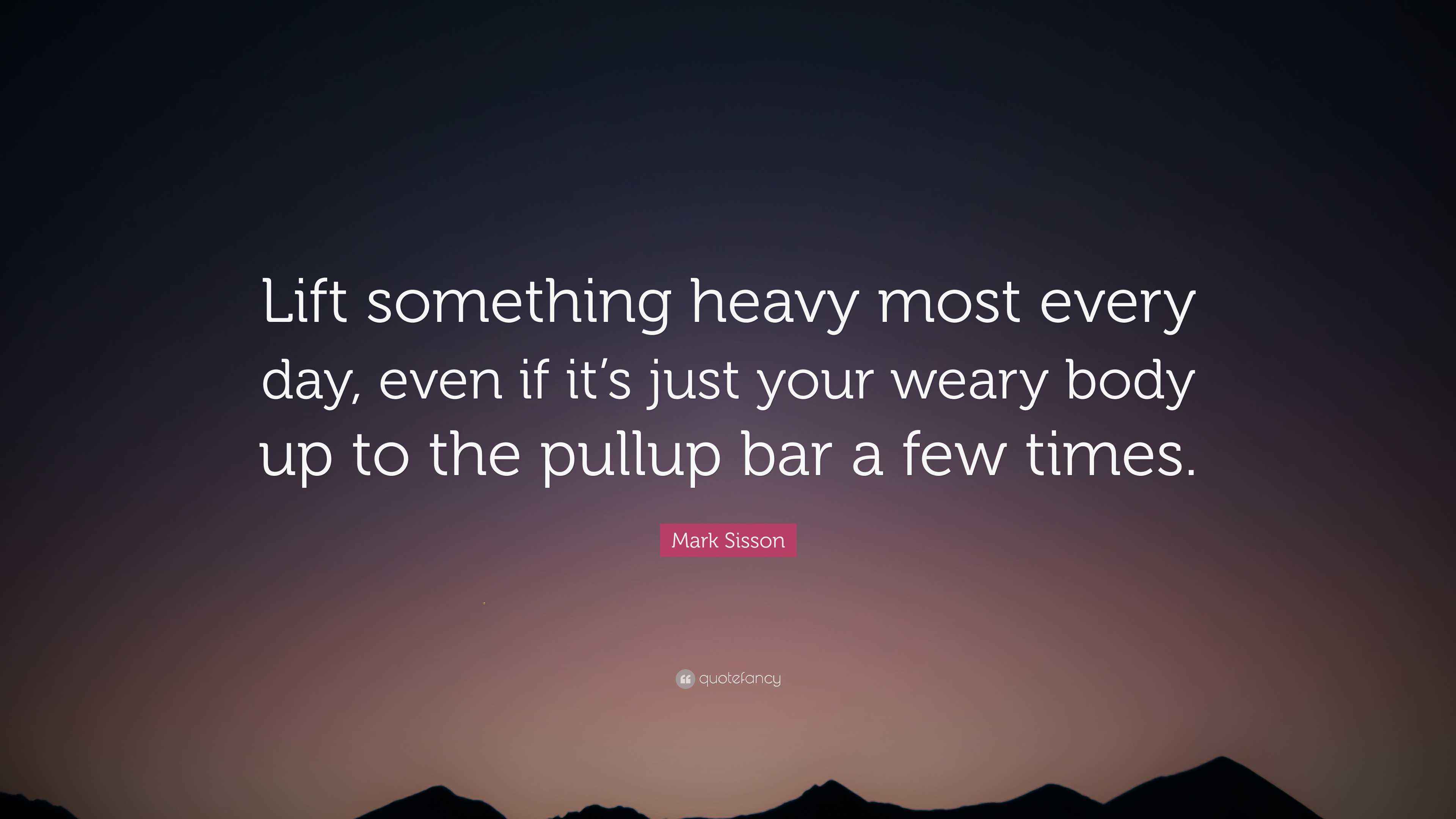 Mark Sisson Quote: “Lift something heavy most every day, even if it’s ...