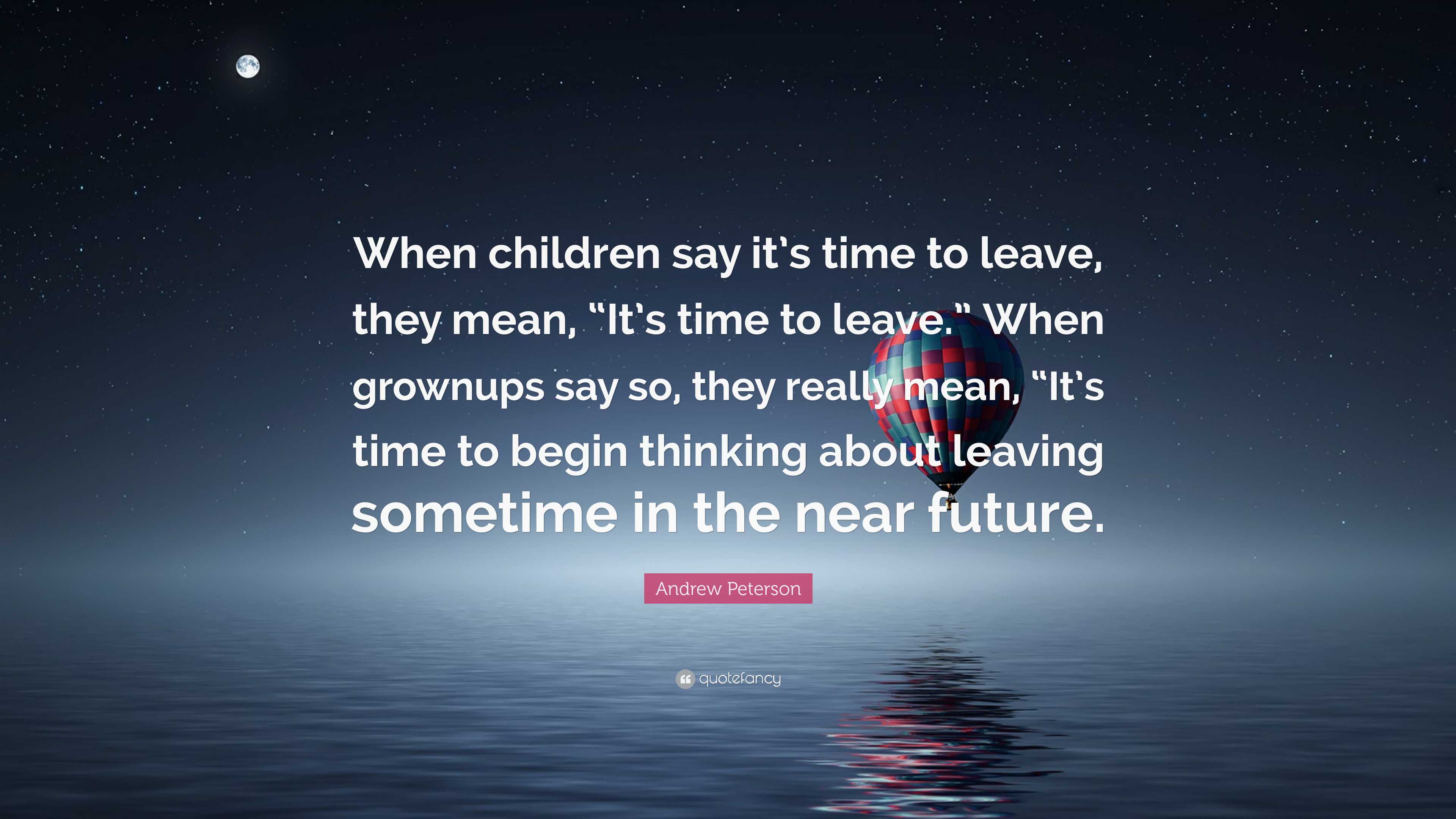Andrew Peterson Quote: “When children say it’s time to leave, they mean ...