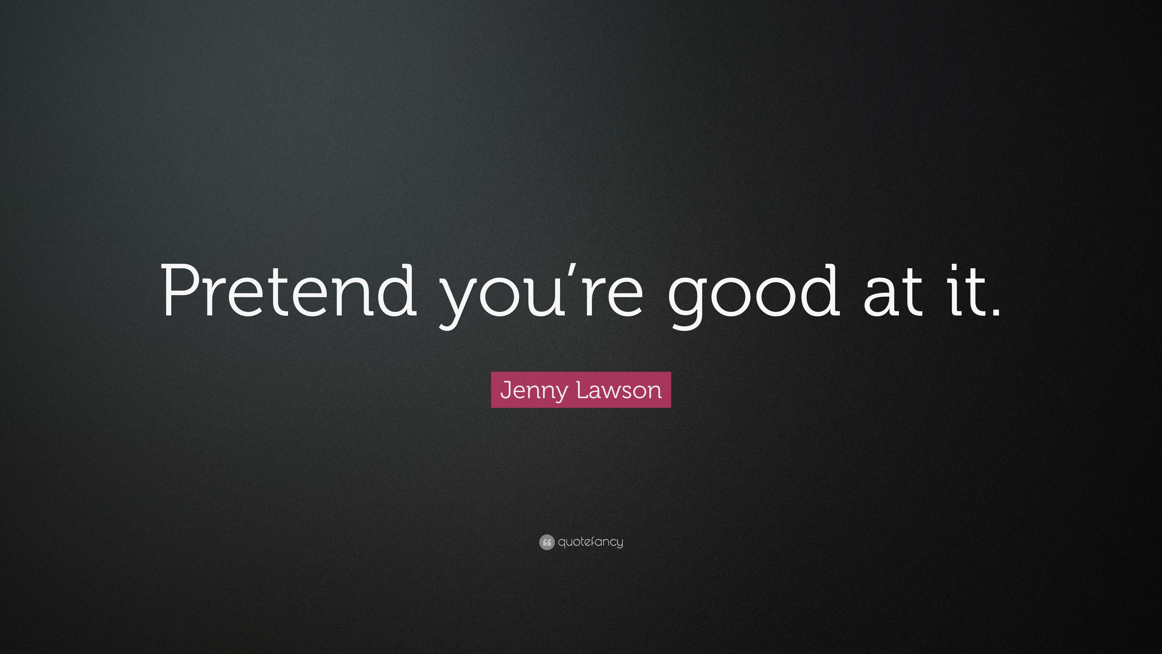Jenny Lawson Quote: “Pretend you’re good at it.”