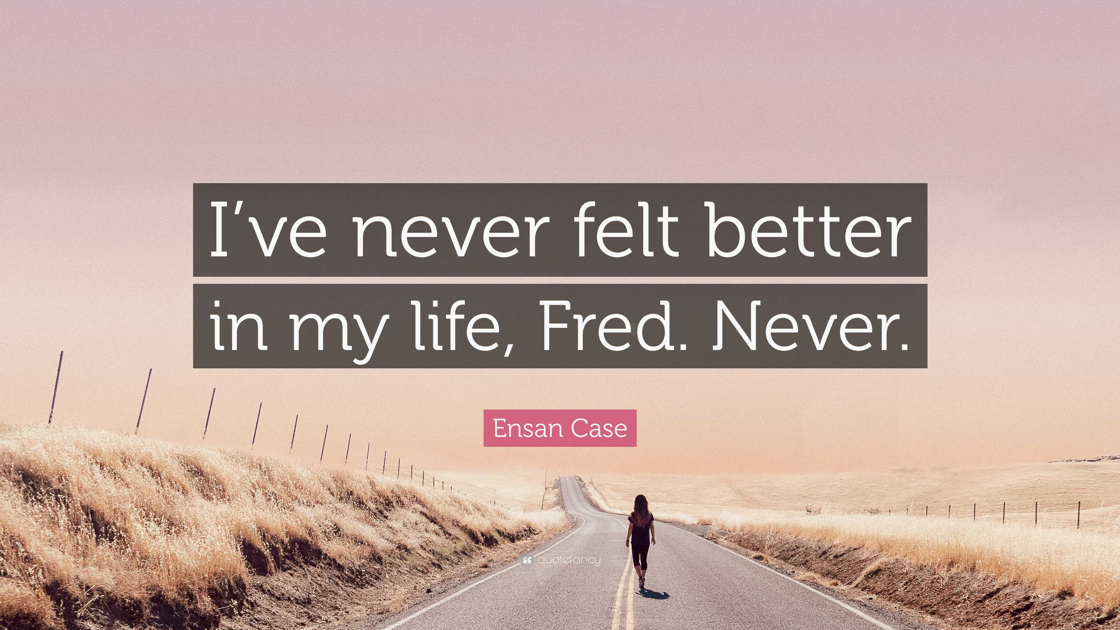 Ensan Case Quote: “I’ve never felt better in my life, Fred. Never.”