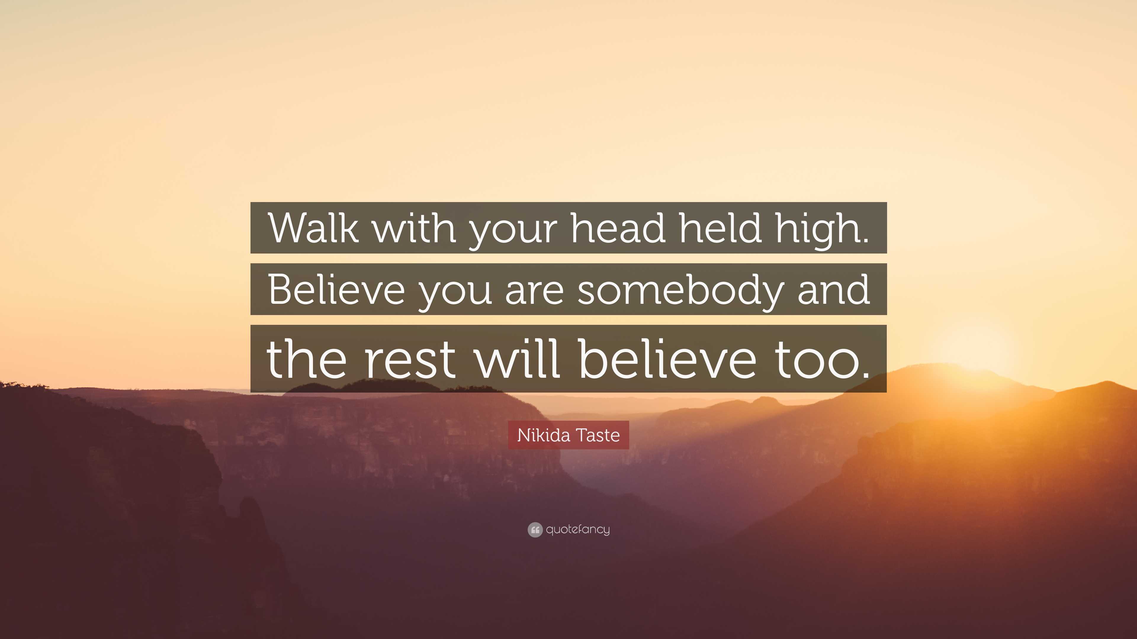 Nikida Taste Quote: “Walk with your head held high. Believe you are ...