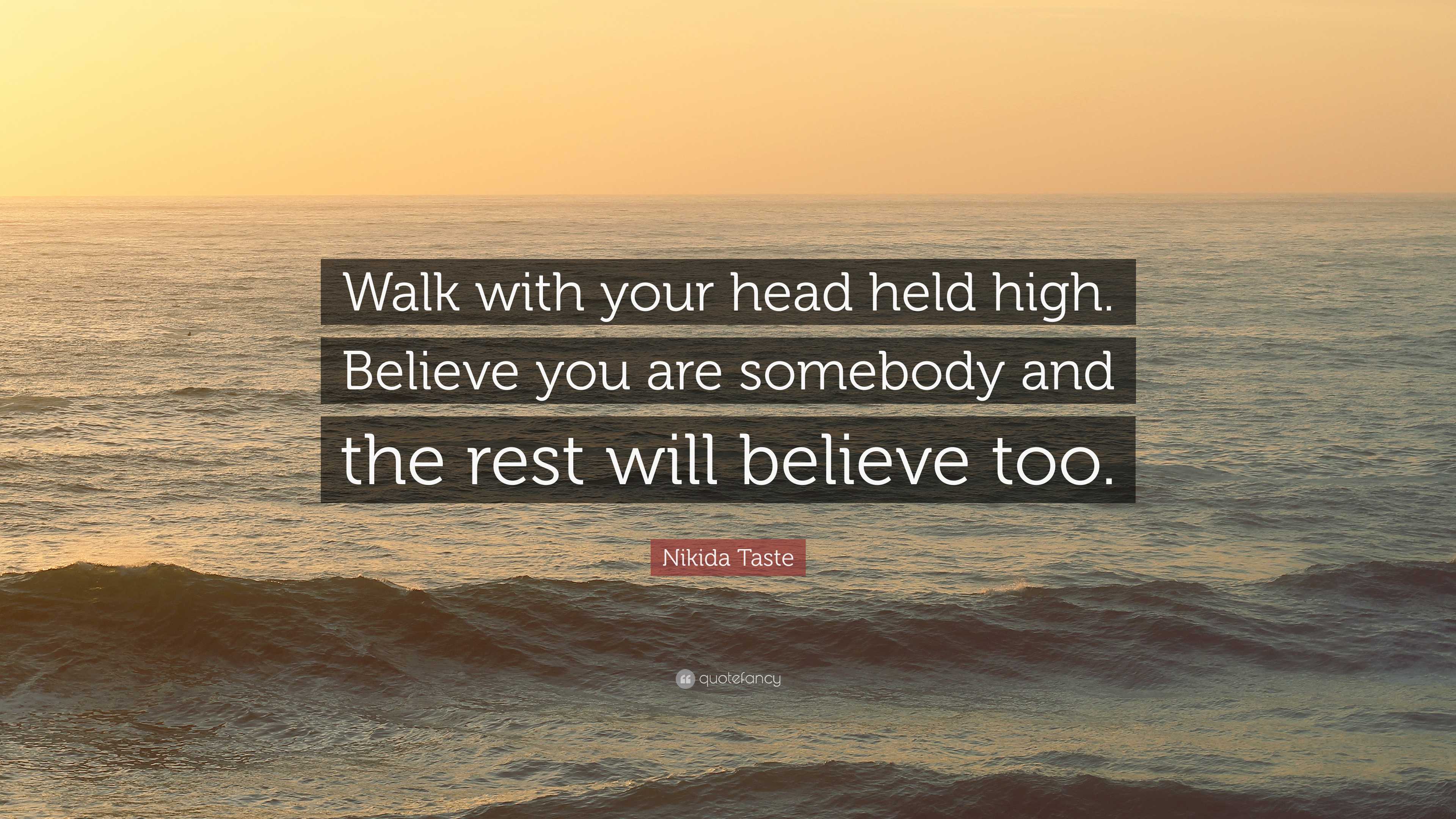 Nikida Taste Quote: “Walk with your head held high. Believe you are ...