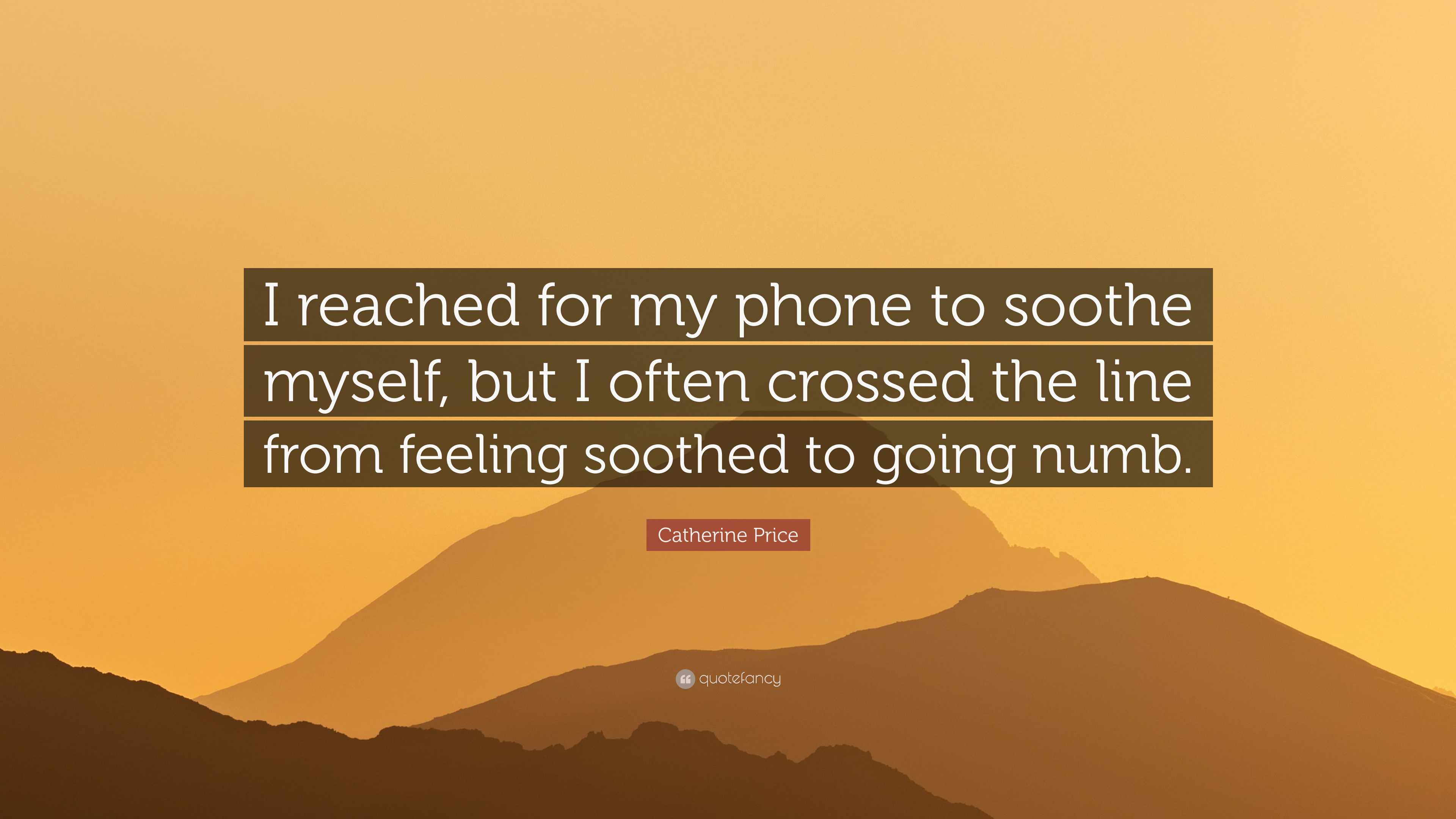 Catherine Price Quote: “I reached for my phone to soothe myself, but I ...